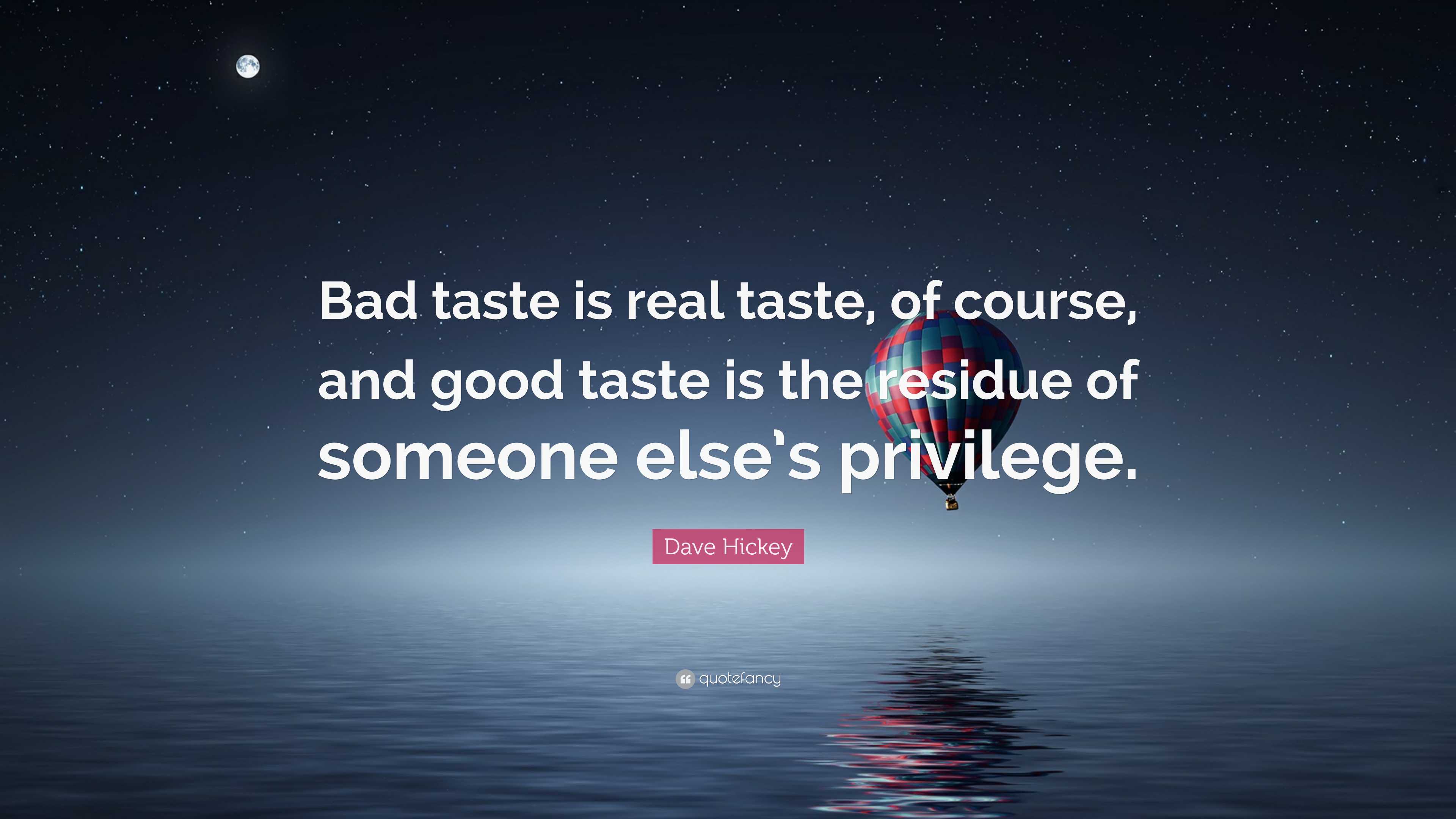 Dave Hickey Quote: “Bad taste is real taste, of course, and good taste ...