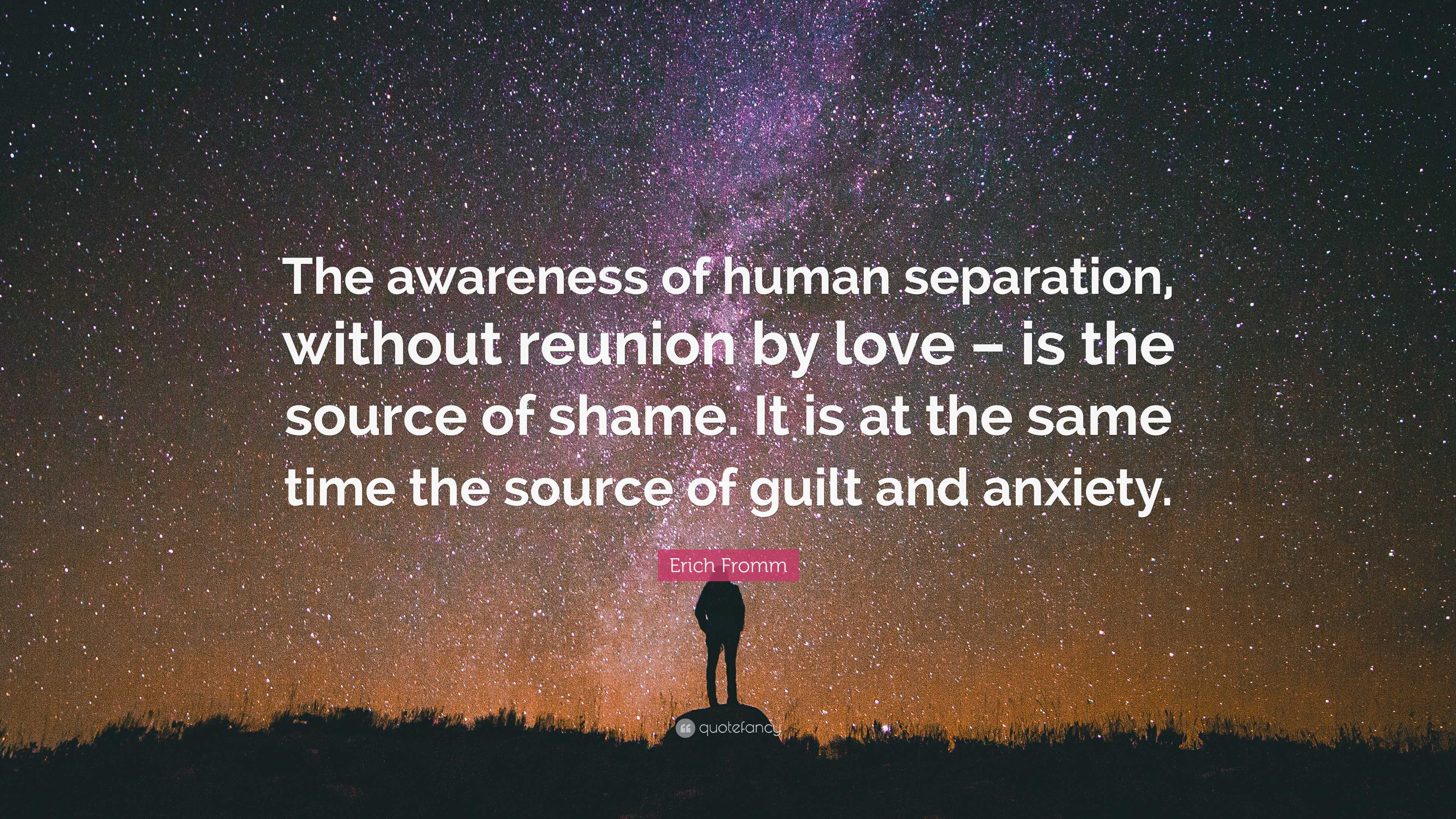 Erich Fromm Quote: “The awareness of human separation, without reunion ...