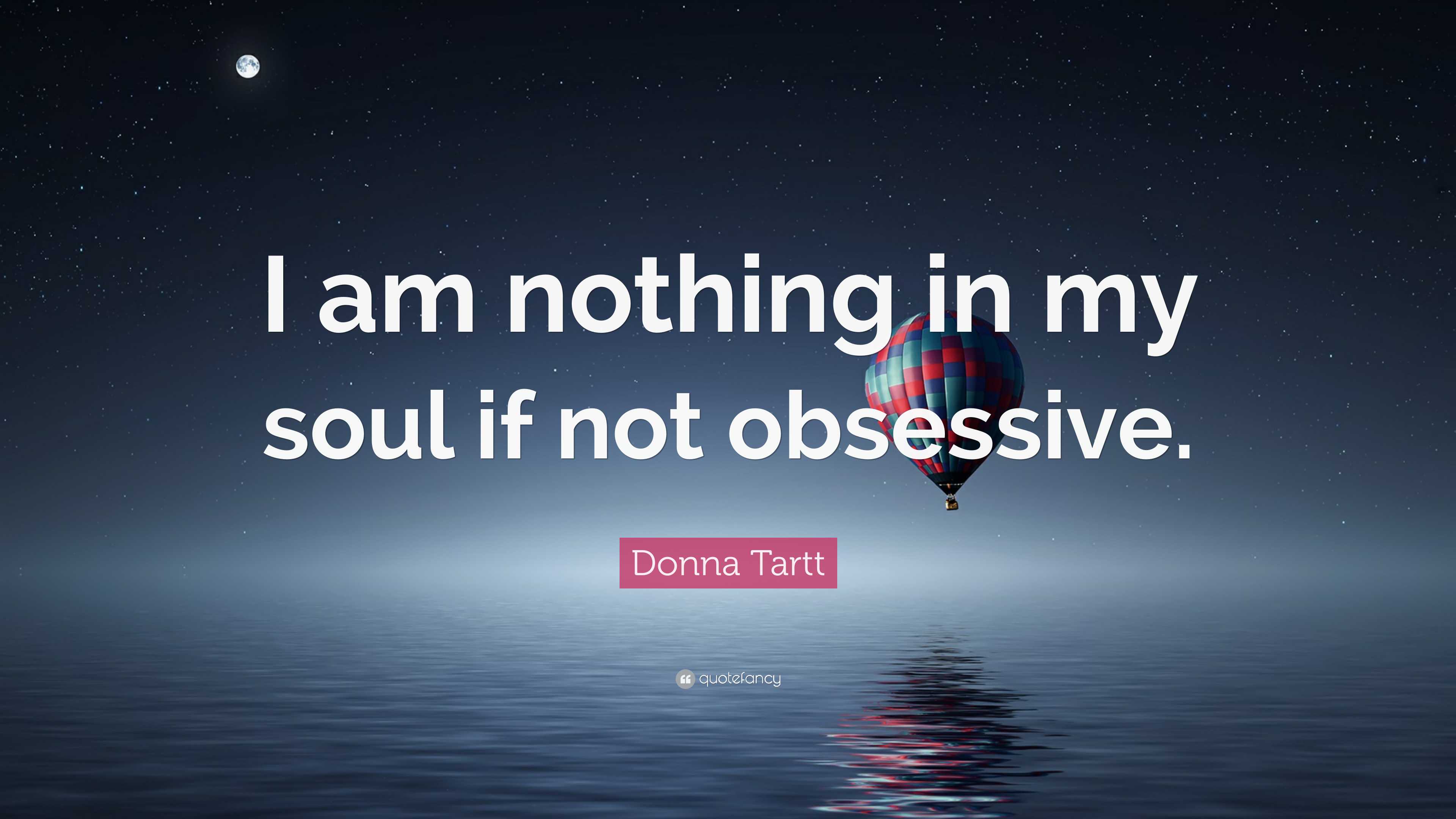 Donna Tartt Quote: “I am nothing in my soul if not obsessive.”
