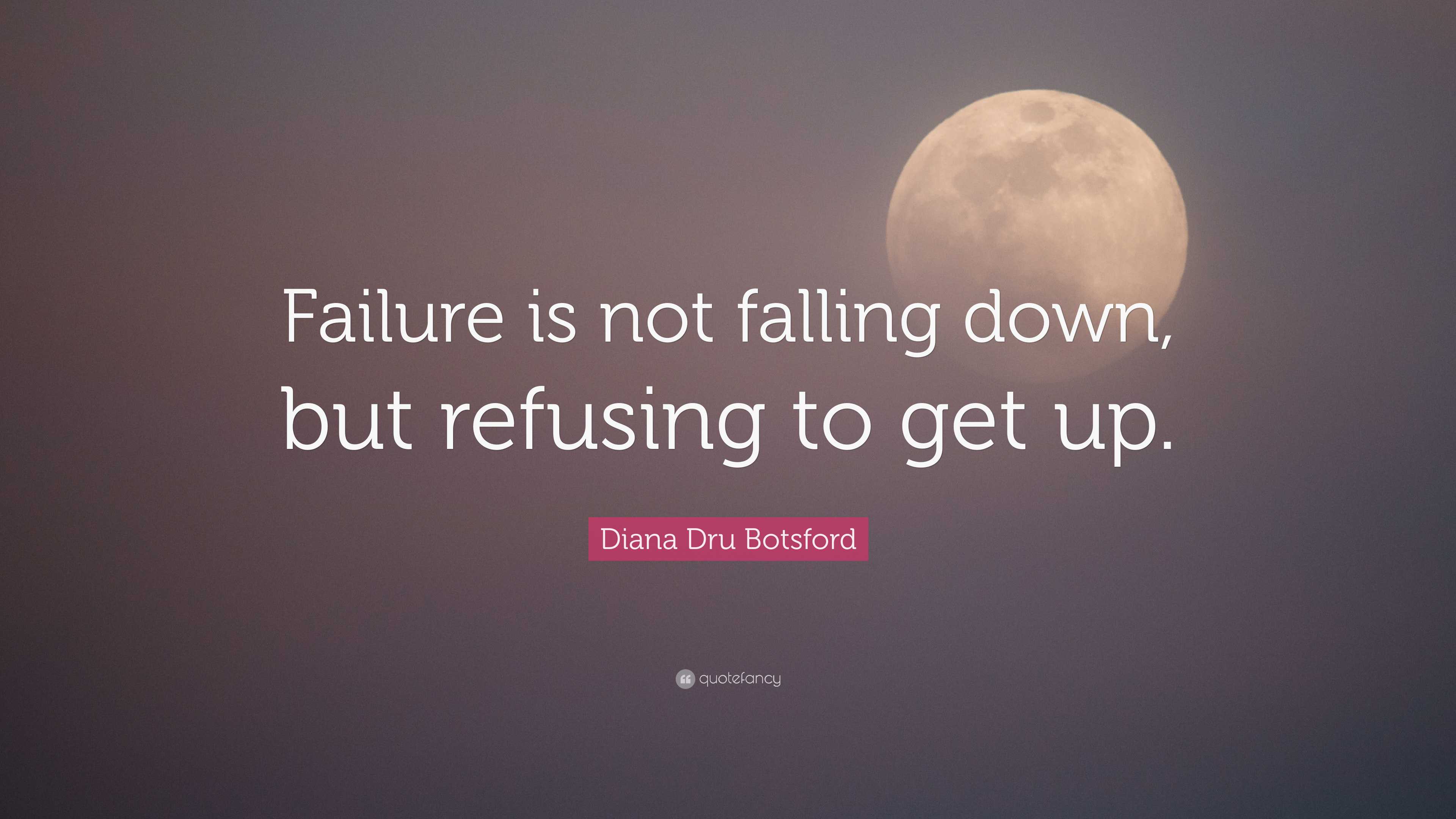 Diana Dru Botsford Quote: “Failure is not falling down, but refusing to ...
