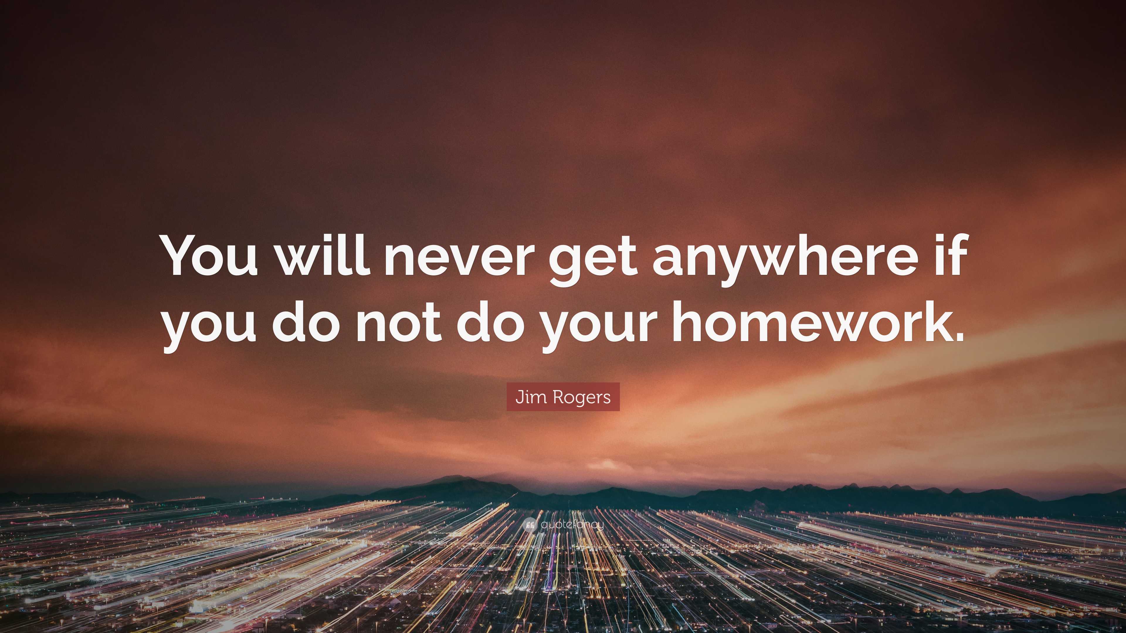 Jim Rogers Quote: “You will never get anywhere if you do not do your ...