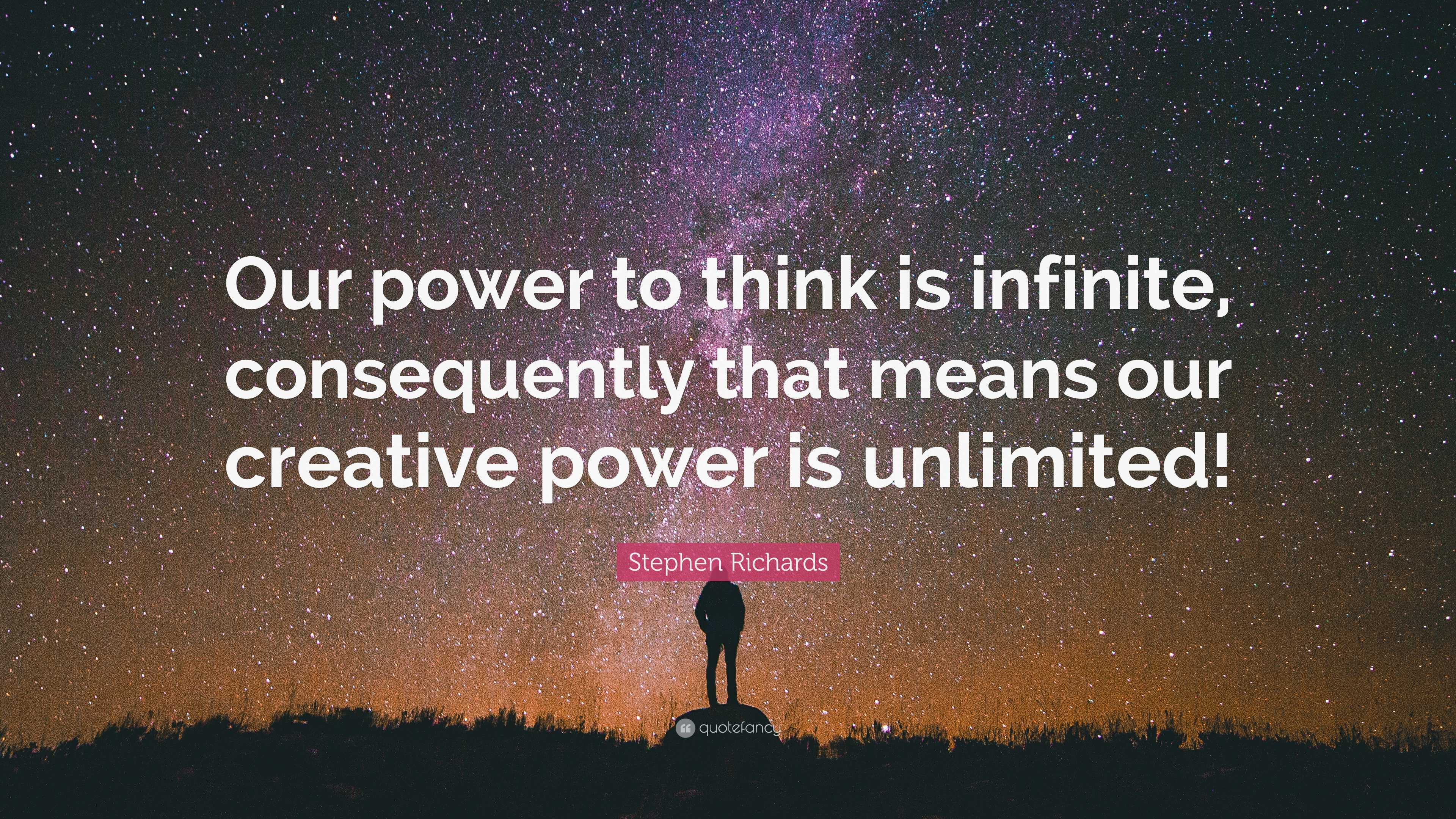 Stephen Richards Quote: “Our power to think is infinite, consequently ...