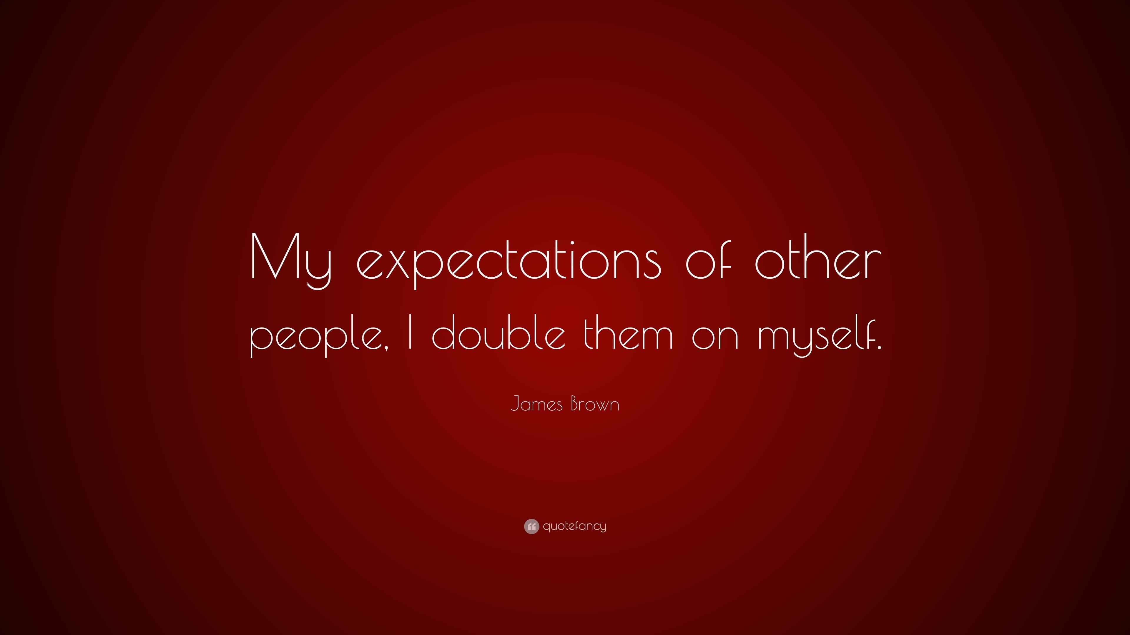 James Brown Quote: “My expectations of other people, I double them on ...
