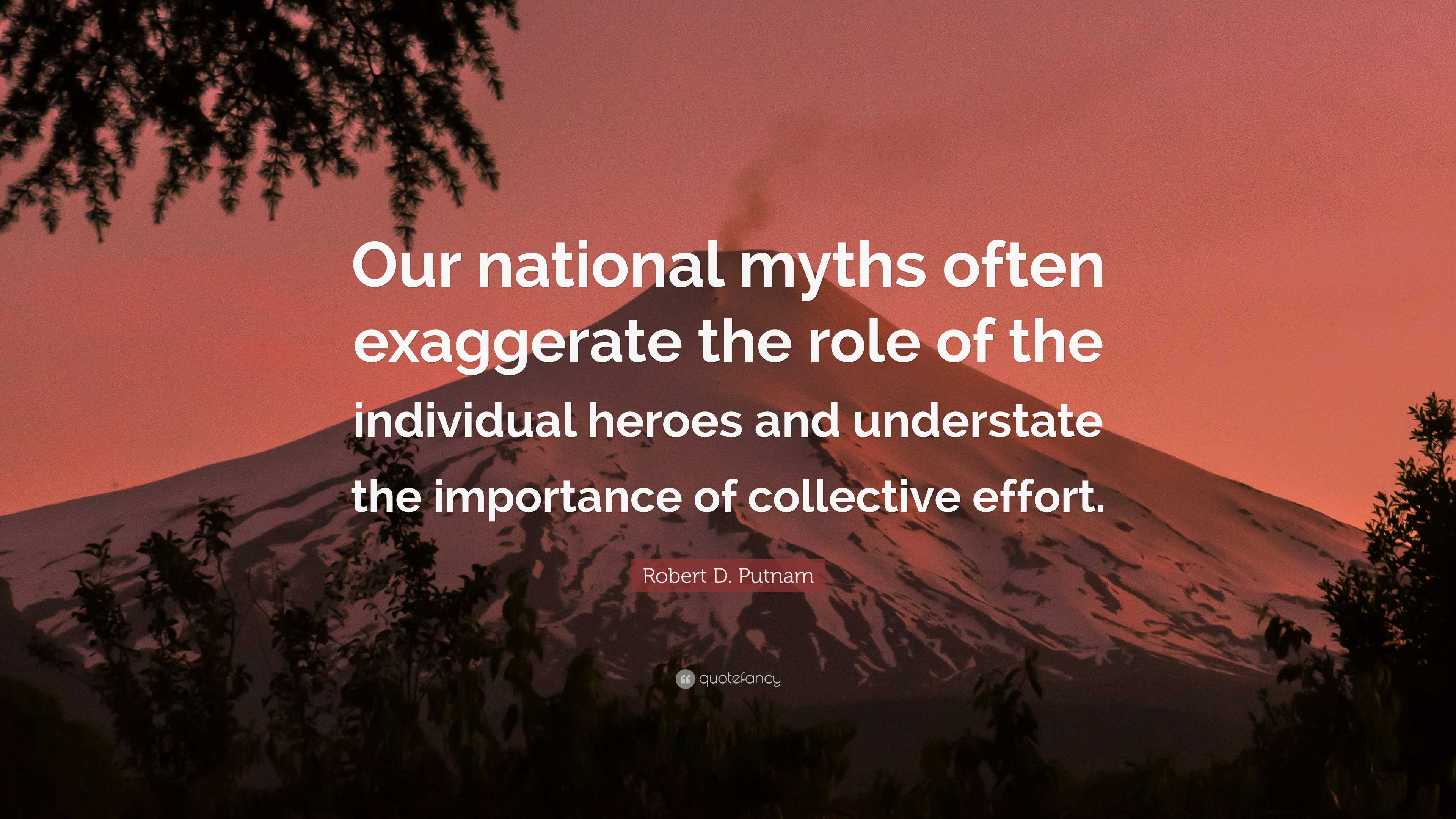 Robert D. Putnam Quote: “Our national myths often exaggerate the role ...