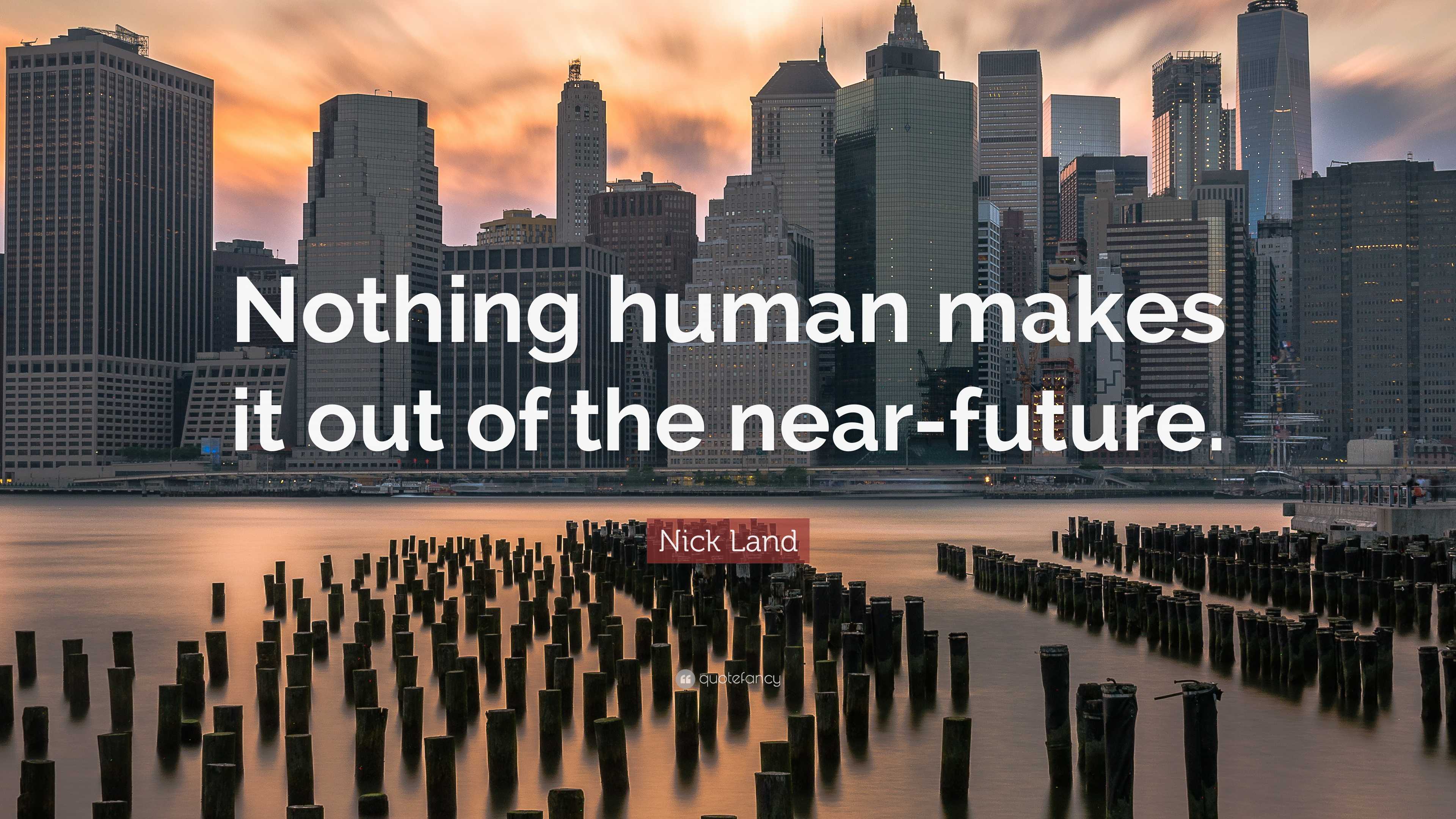 Nick Land Quote: “Nothing human makes it out of the near-future.”