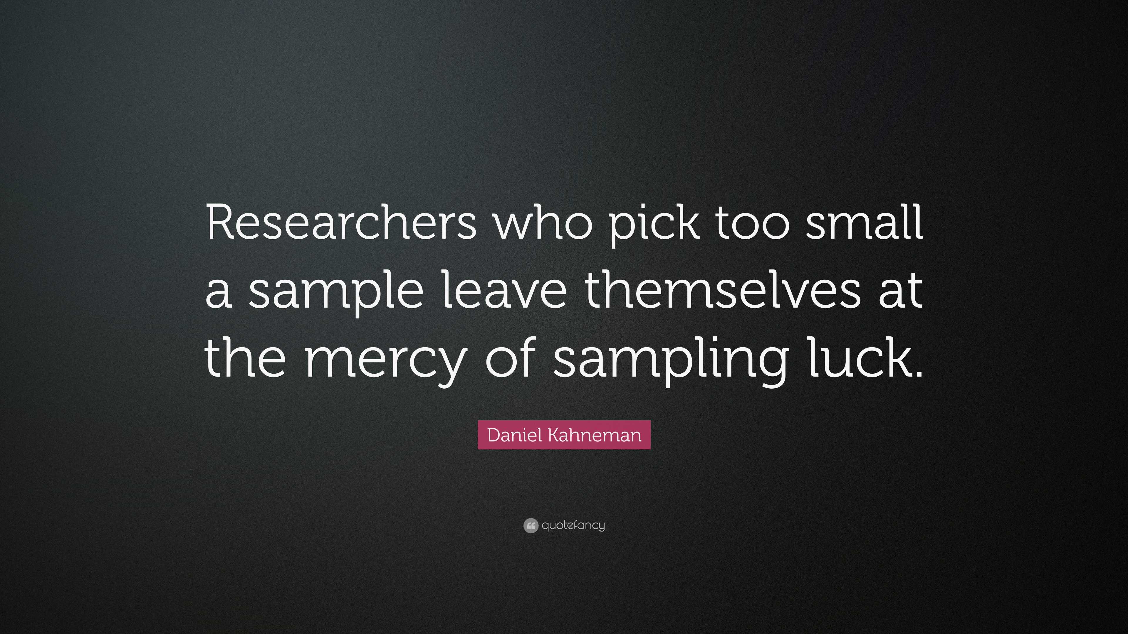 Daniel Kahneman Quote: “Researchers who pick too small a sample leave ...