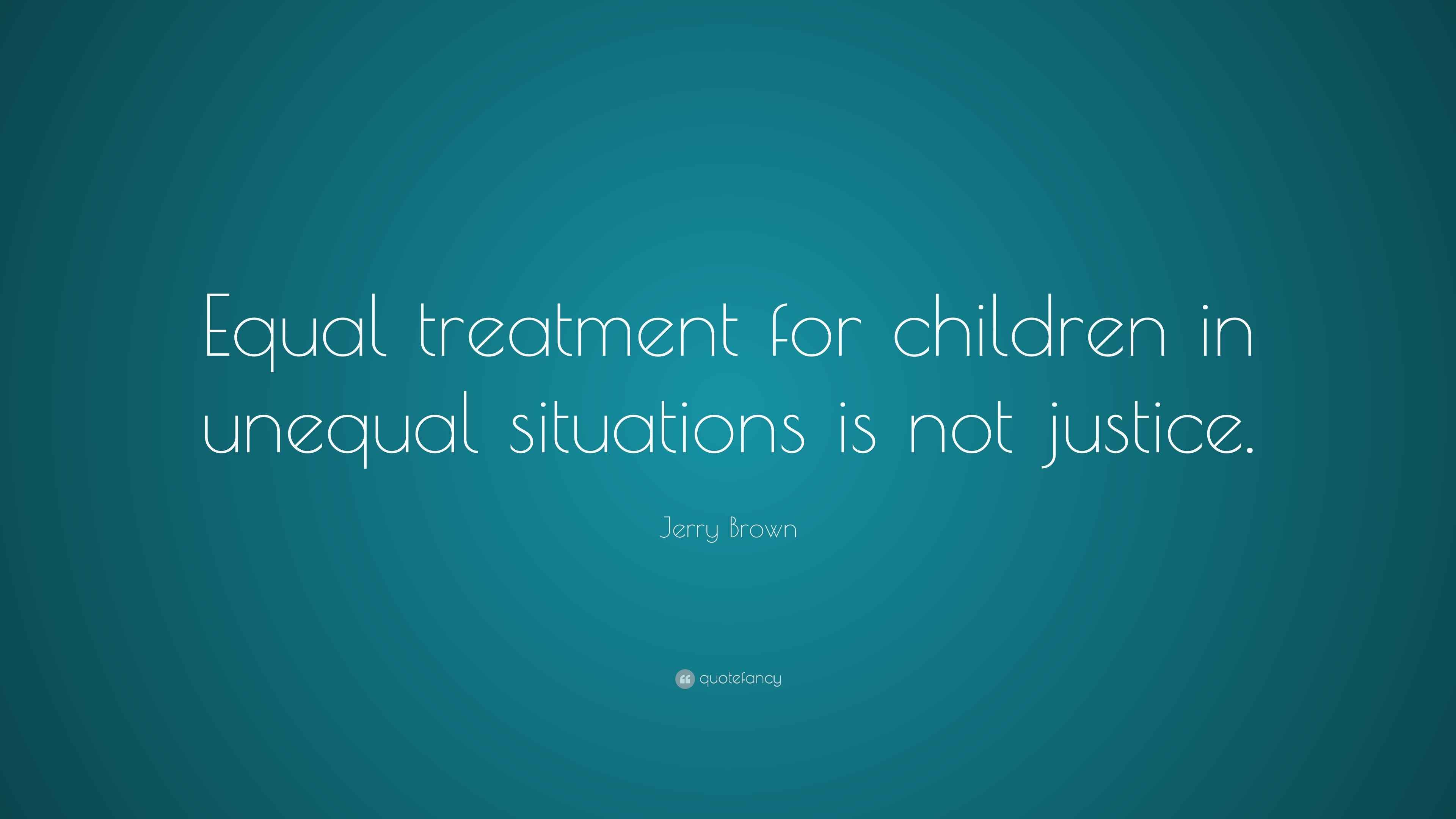 Jerry Brown Quote: “Equal treatment for children in unequal situations ...