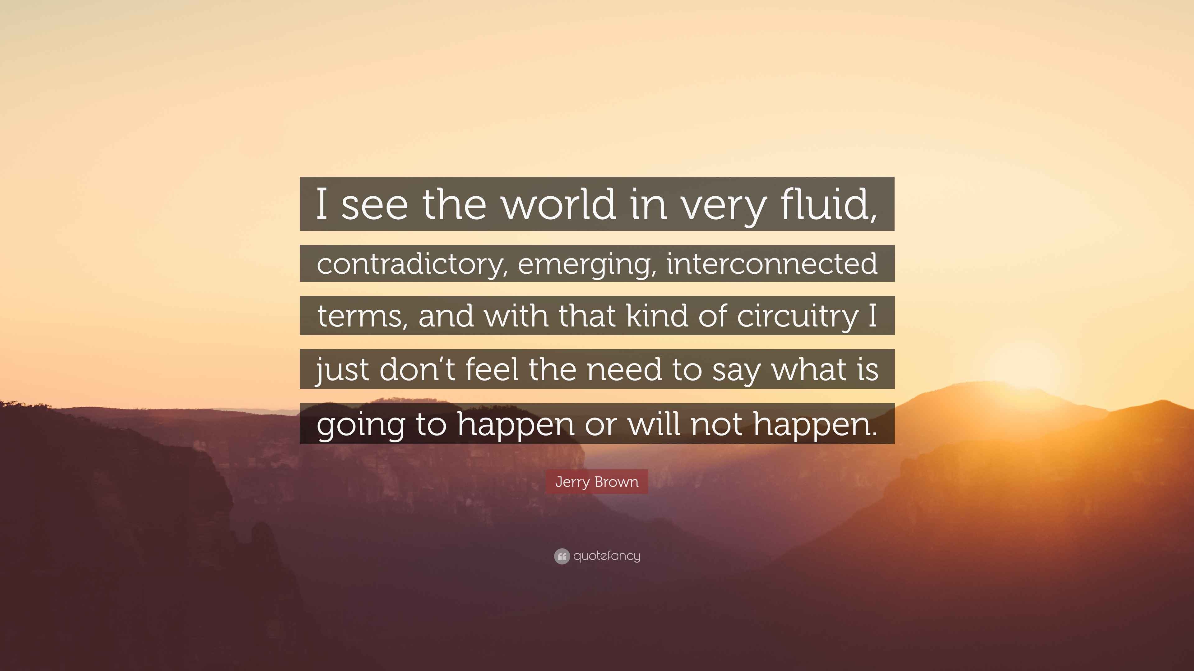 Jerry Brown Quote: “I see the world in very fluid, contradictory ...