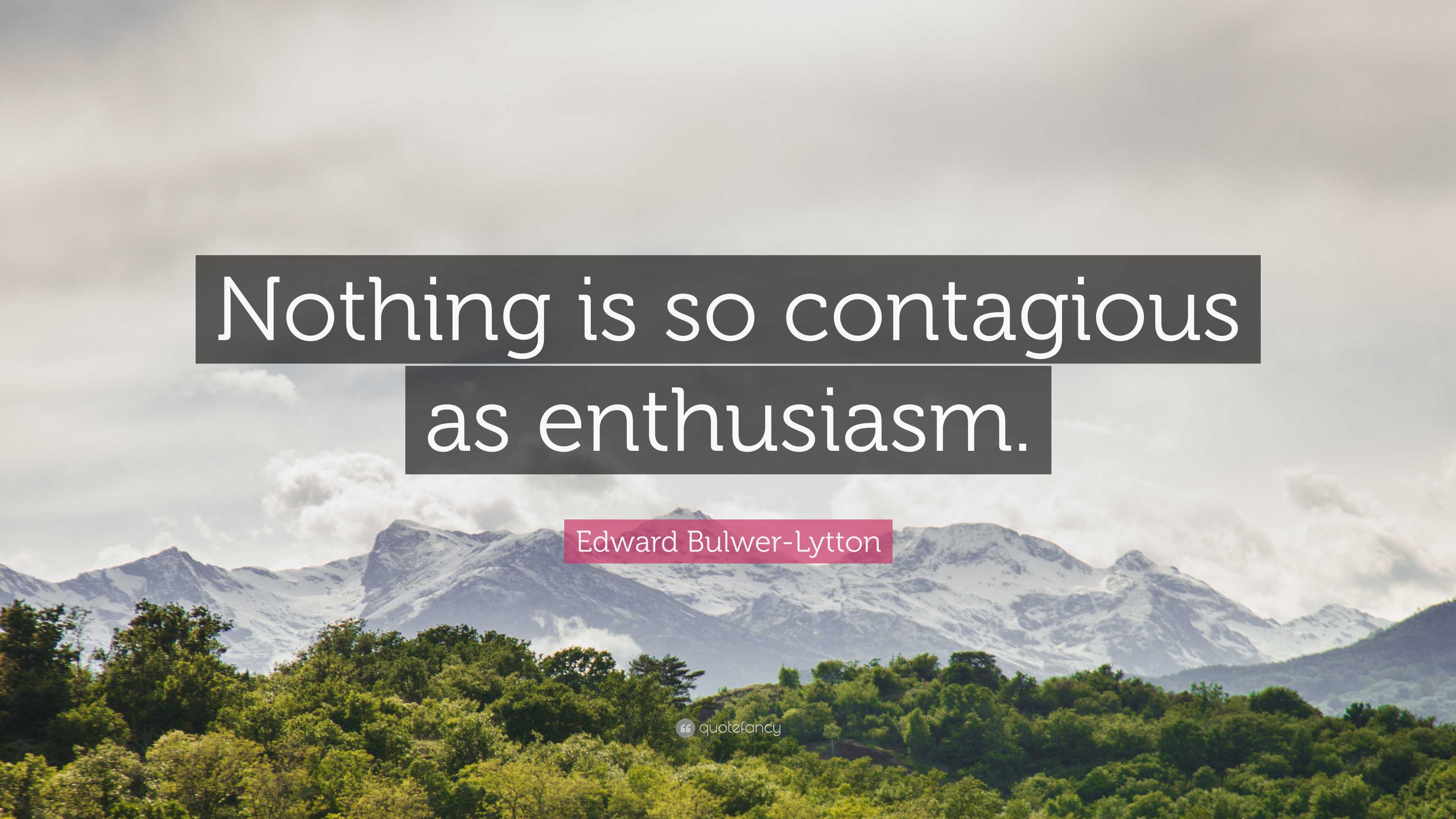 Edward Bulwer-Lytton Quote: “Nothing is so contagious as enthusiasm.”