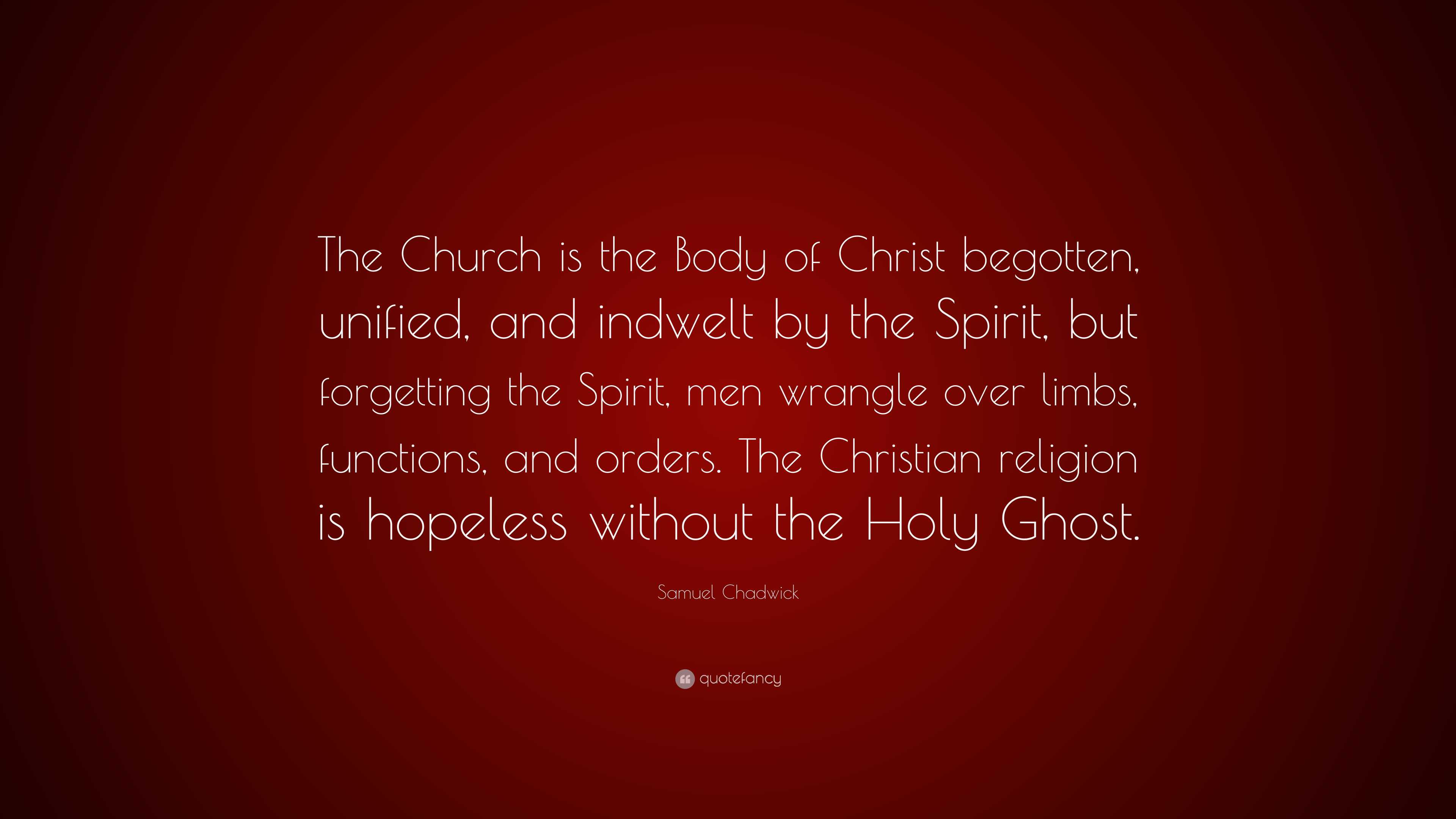 Samuel Chadwick Quote: “The Church is the Body of Christ begotten ...