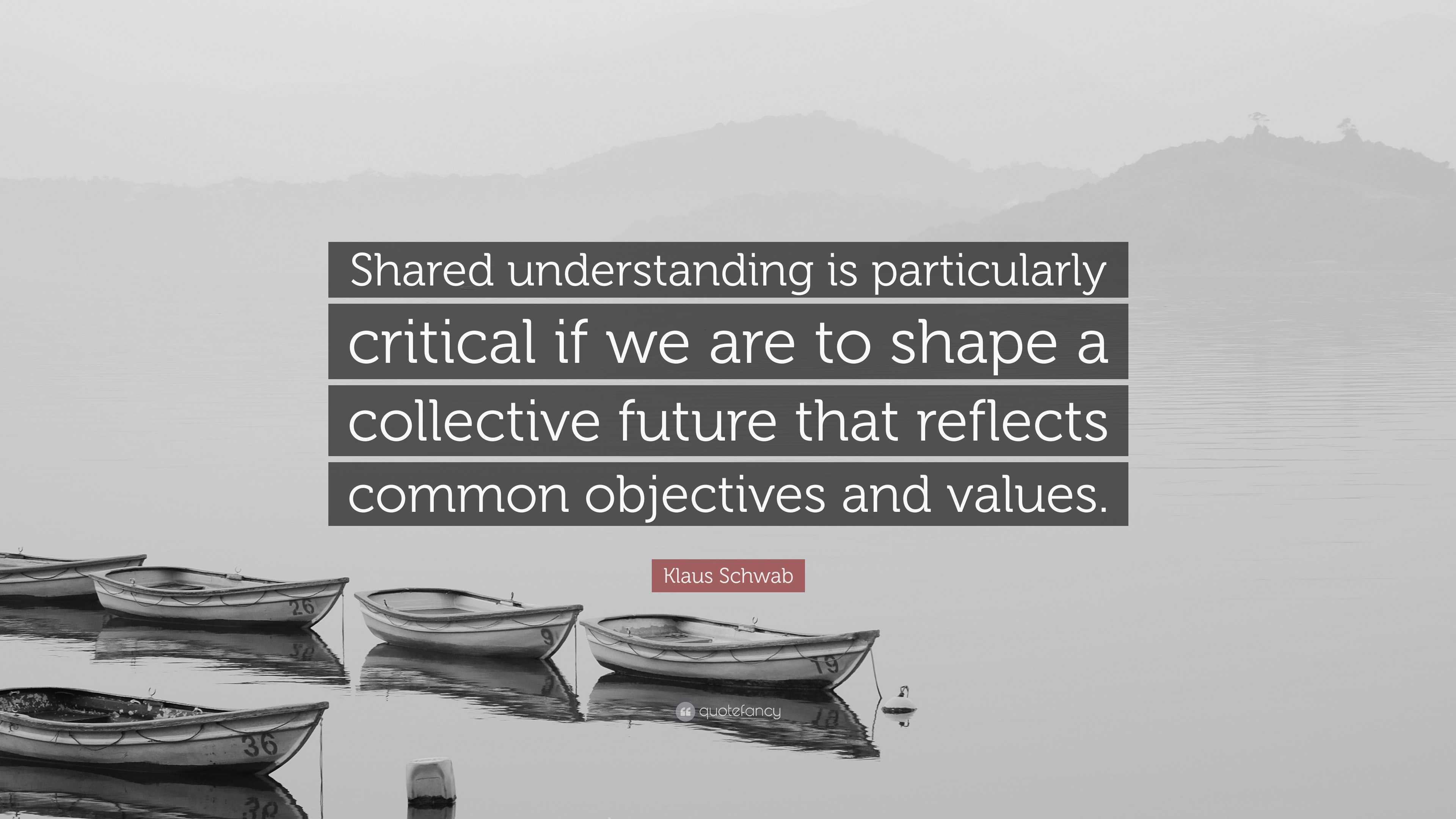 Klaus Schwab Quote: “Shared understanding is particularly critical if ...