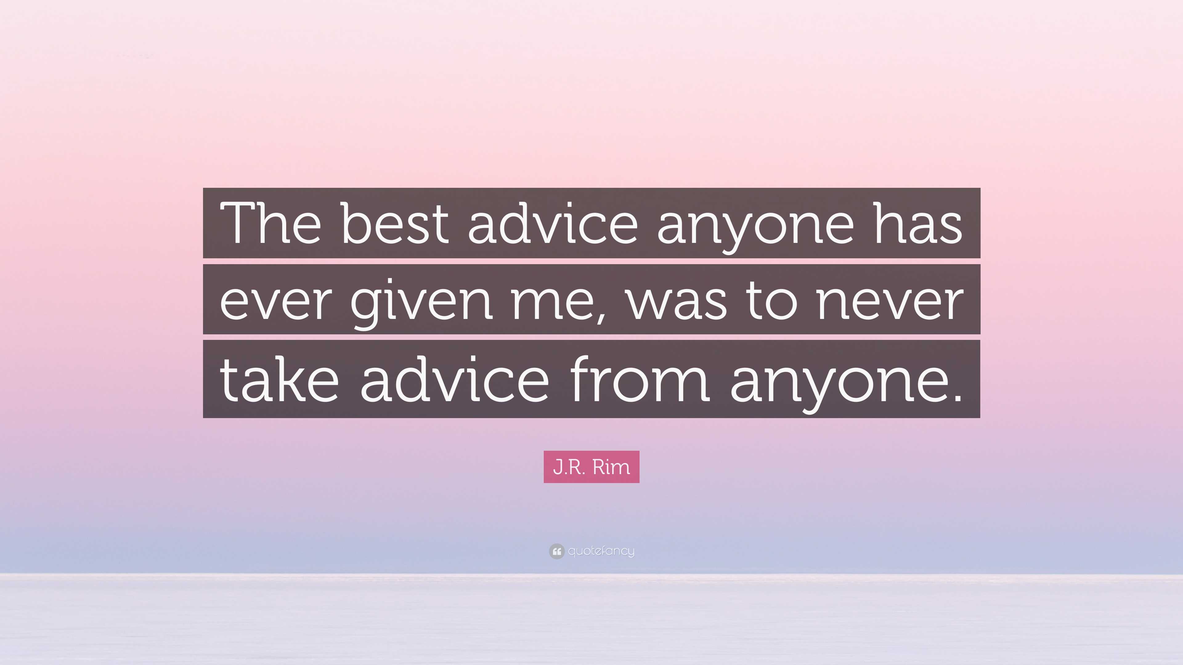 J.R. Rim Quote: “The best advice anyone has ever given me, was to never ...