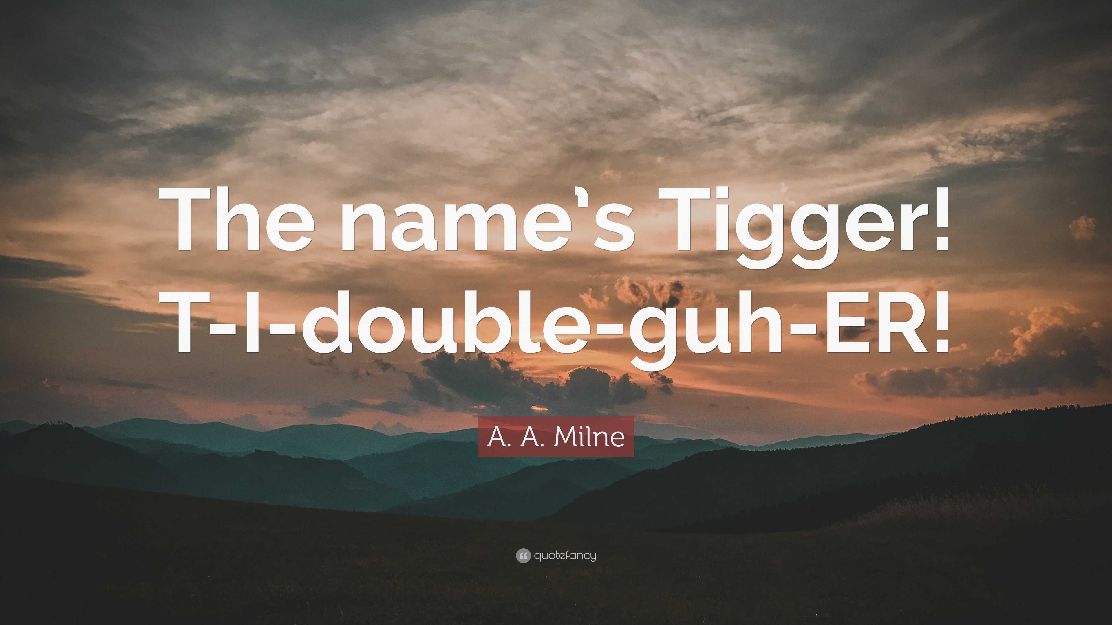 A. A. Milne Quote: “The name’s Tigger! T-I-double-guh-ER!”