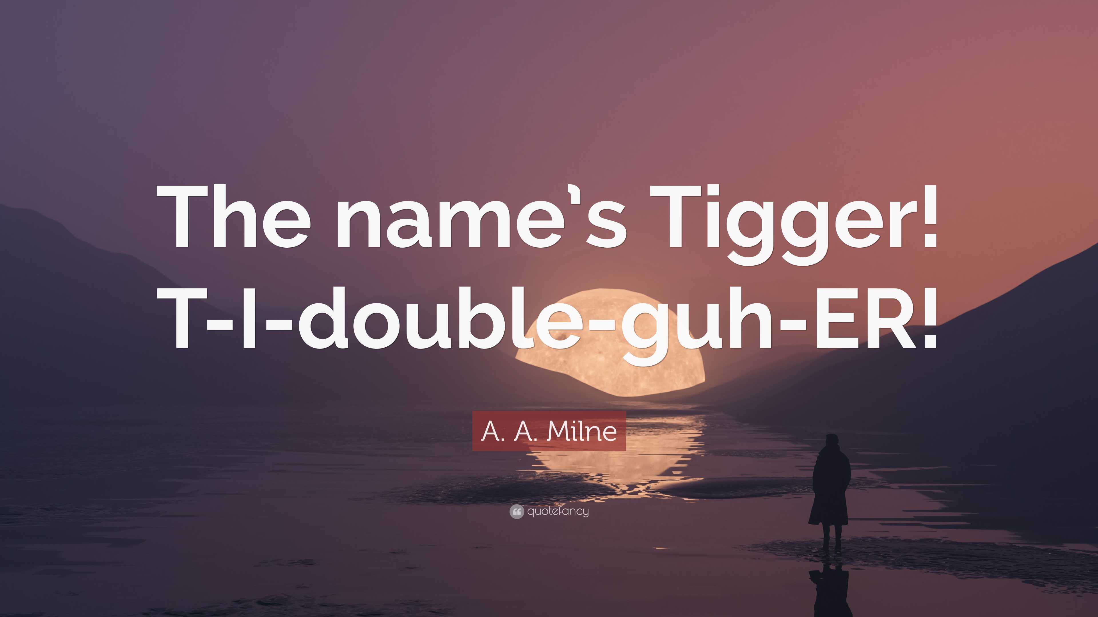 A. A. Milne Quote: “The name’s Tigger! T-I-double-guh-ER!”