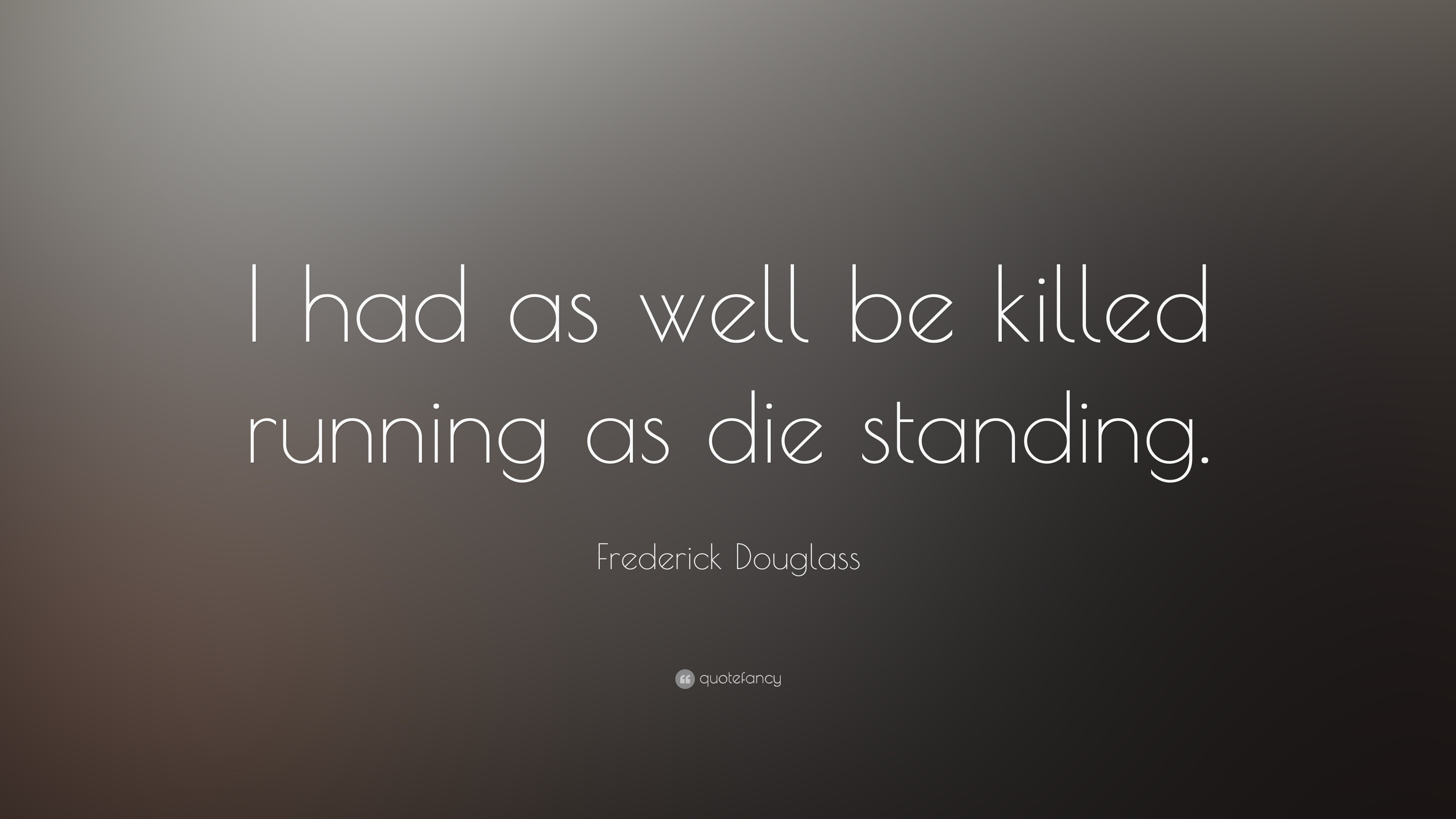 Frederick Douglass Quote: “I had as well be killed running as die ...