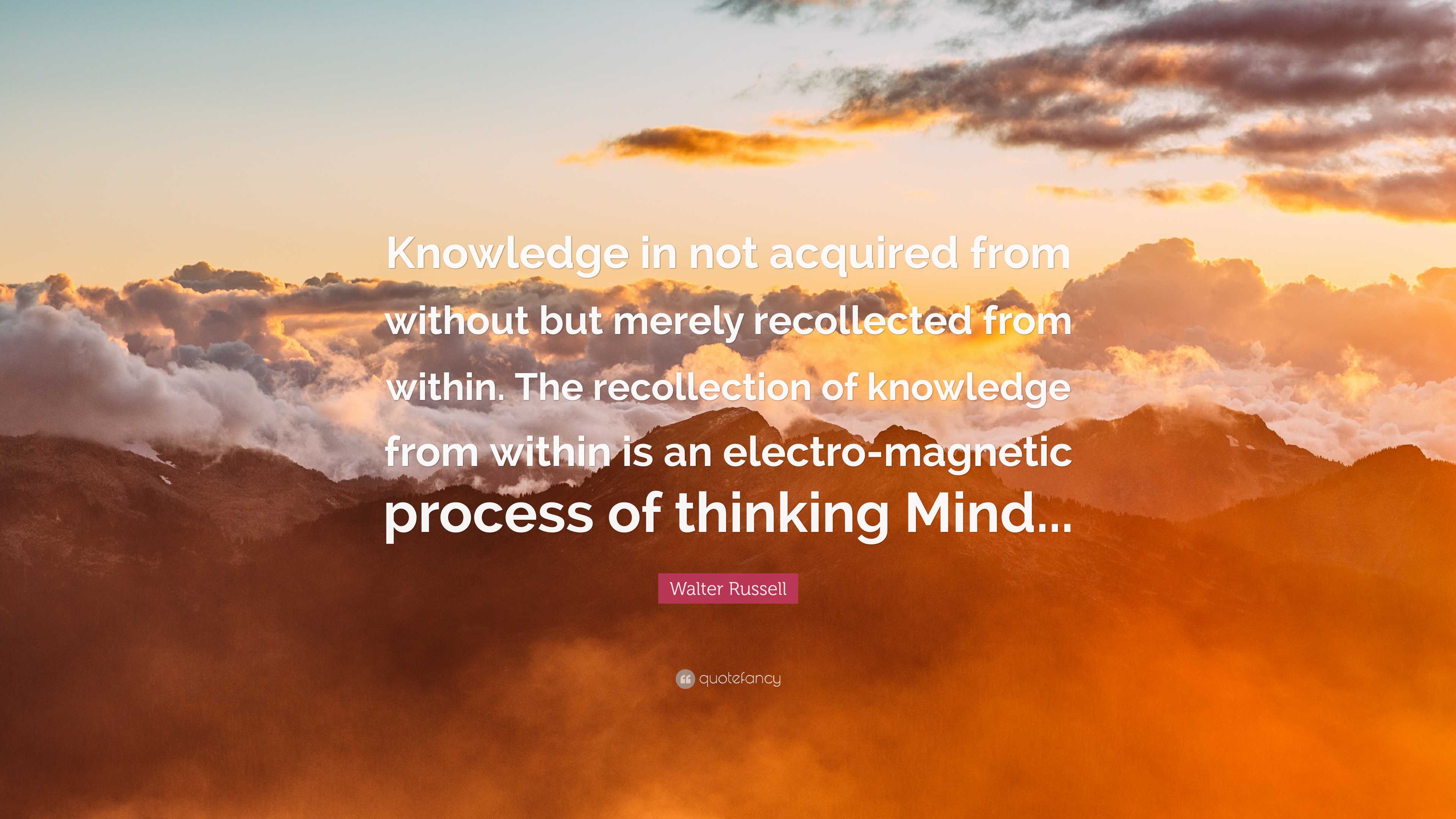 Walter Russell Quote: “Knowledge in not acquired from without but ...