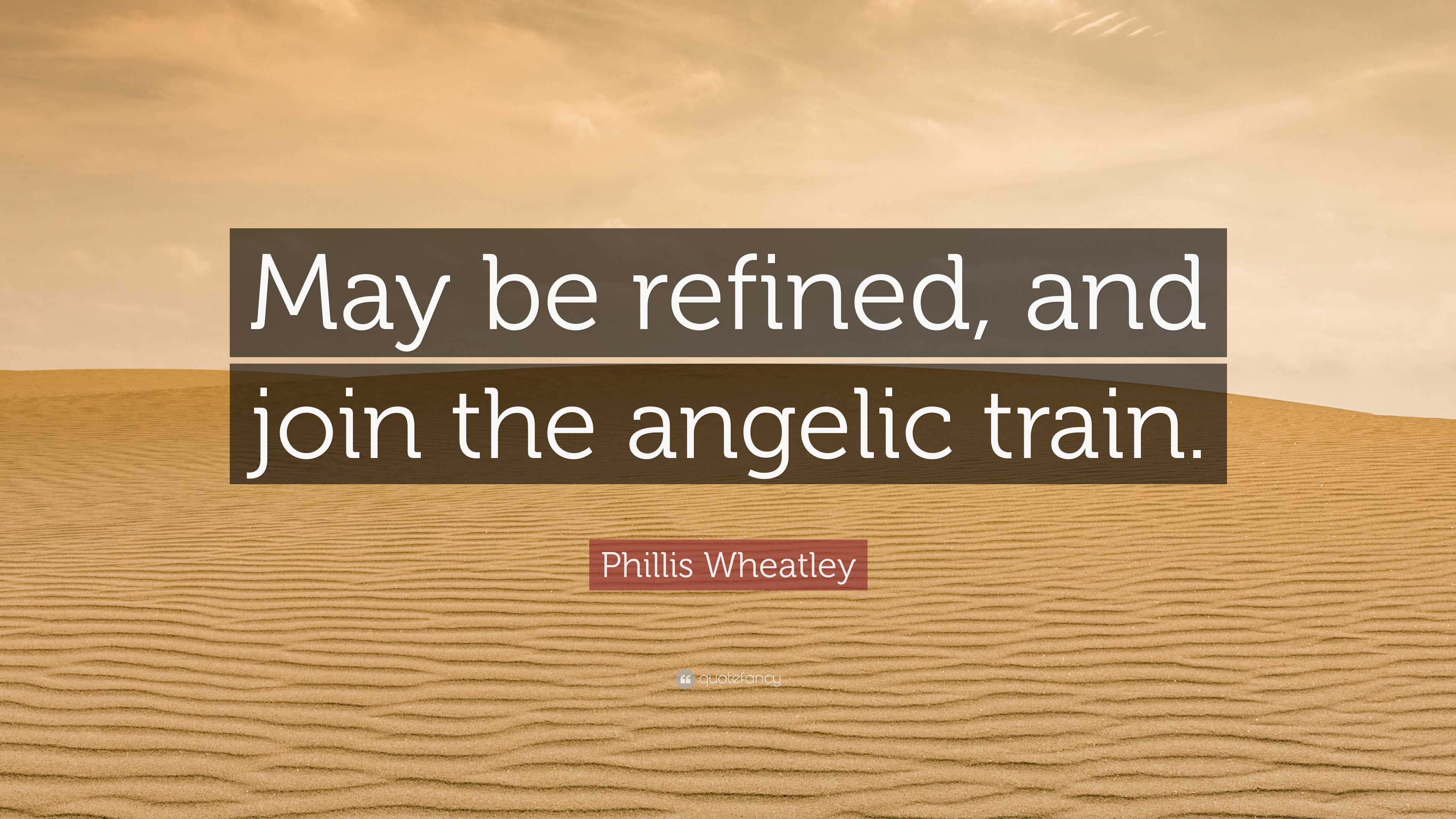 Phillis Wheatley Quote: “May be refined, and join the angelic train.”
