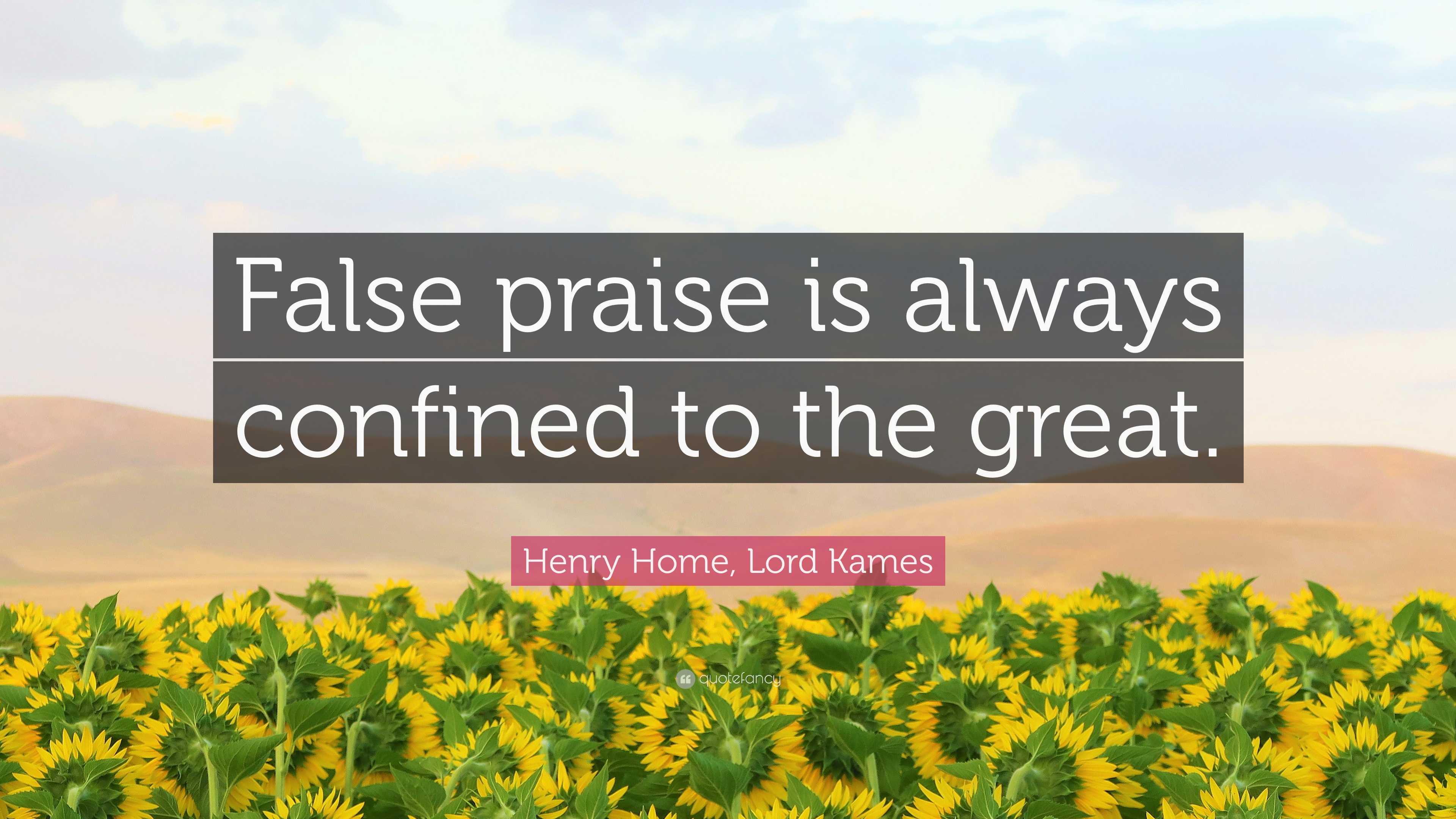 Henry Home, Lord Kames Quote: “False praise is always confined to the ...