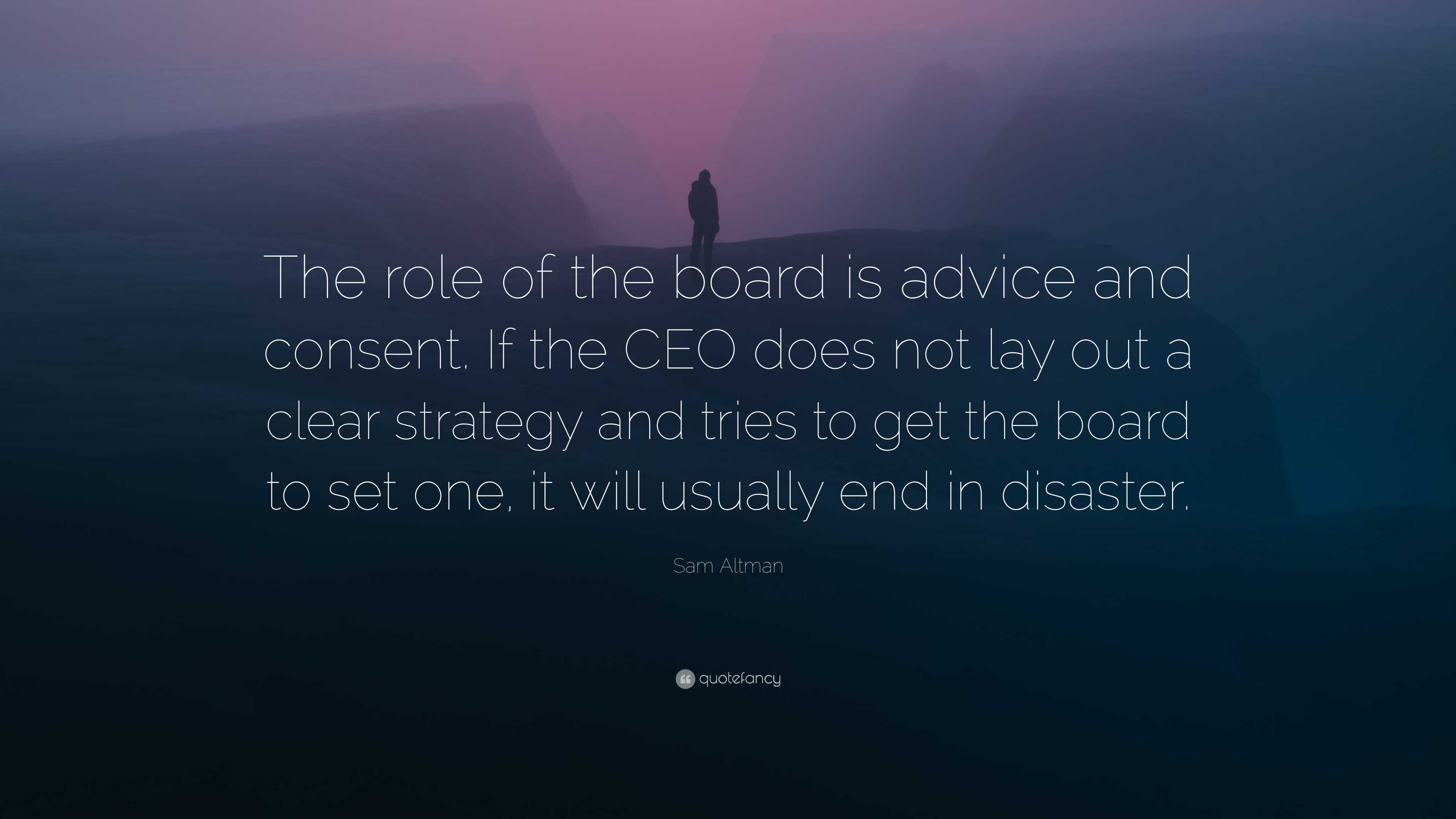 Sam Altman Quote: “The role of the board is advice and consent. If the ...