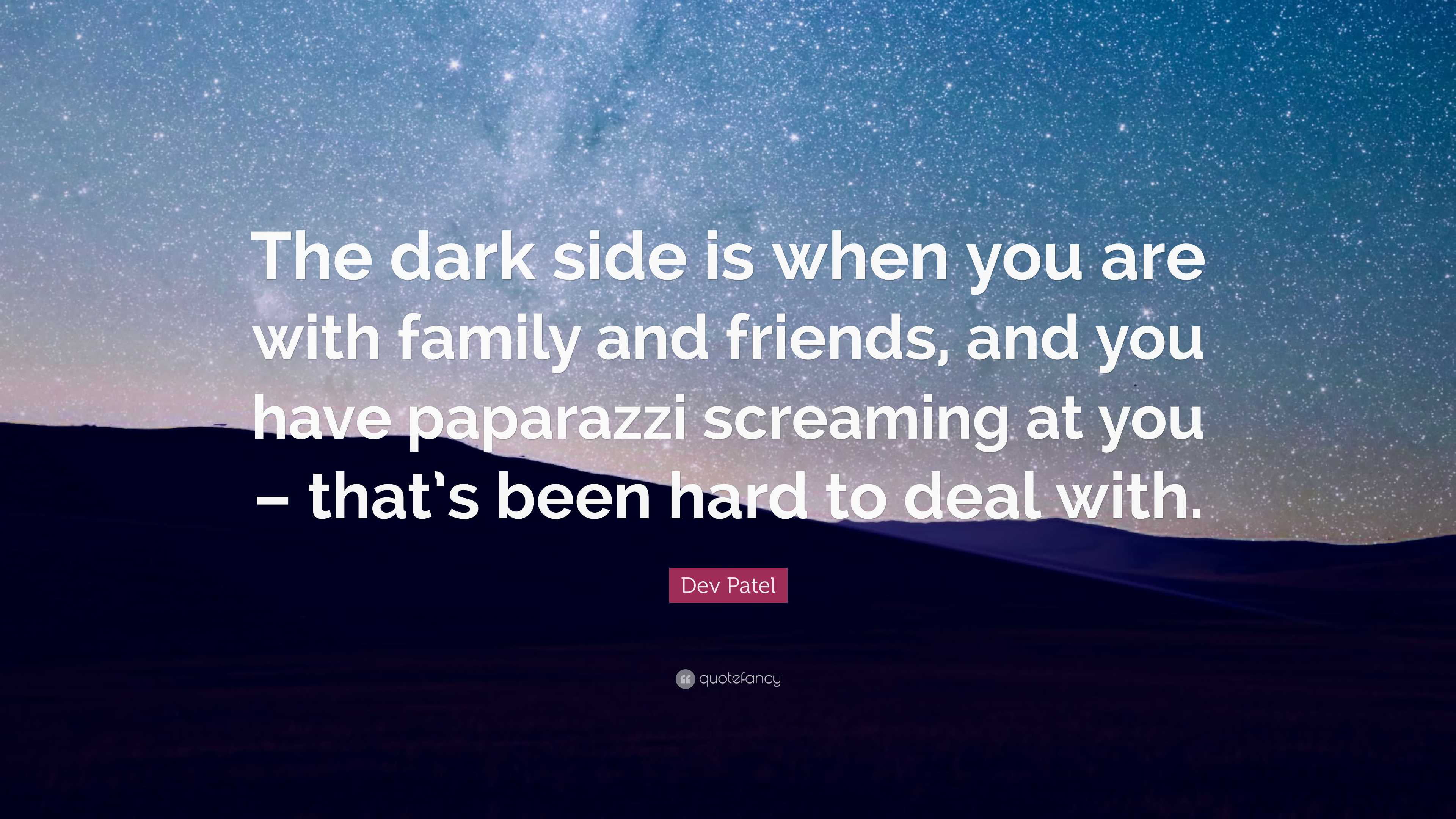 Dev Patel Quote: “The dark side is when you are with family and friends ...