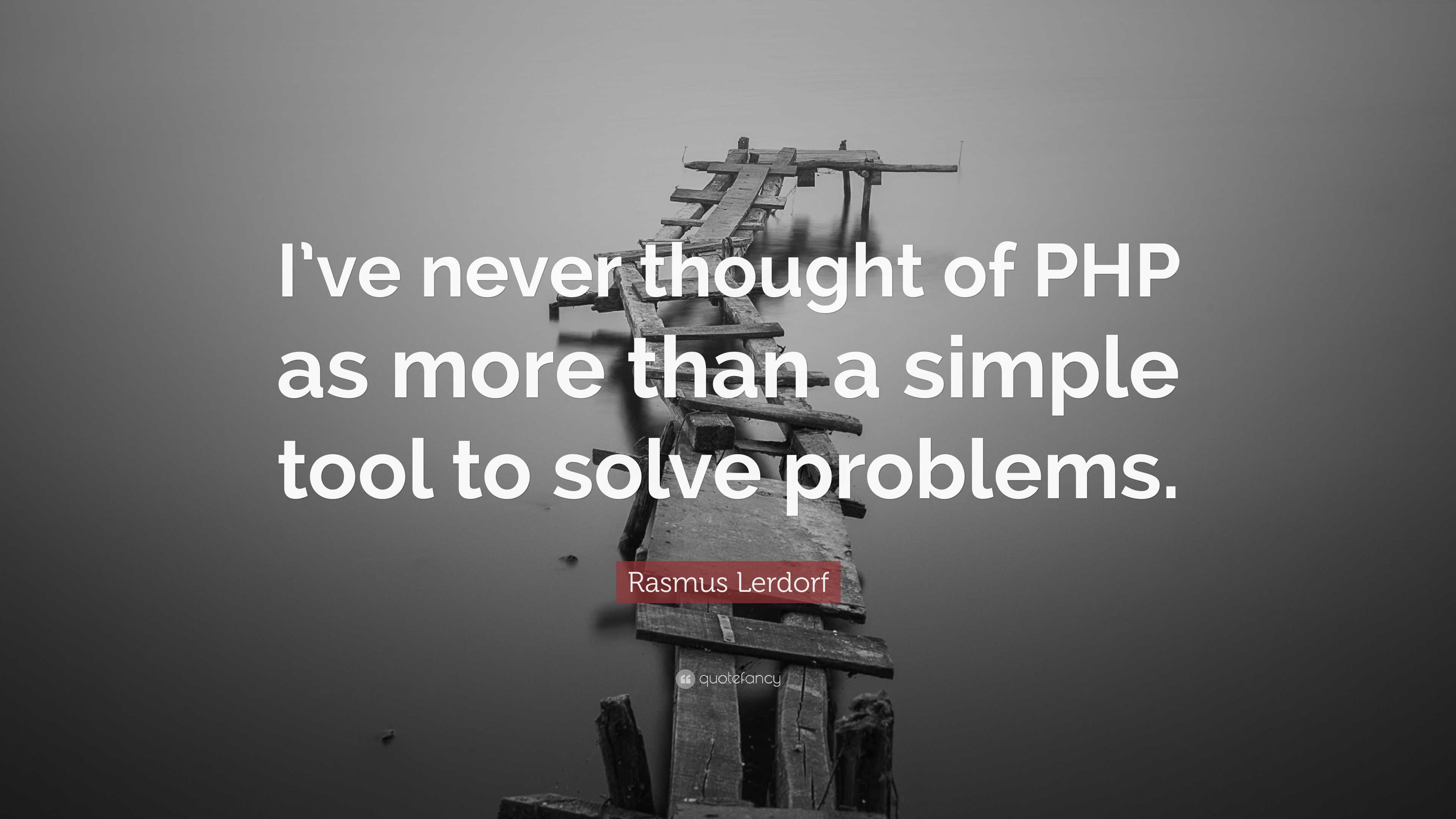 Rasmus Lerdorf Quote: “I’ve never thought of PHP as more than a simple ...