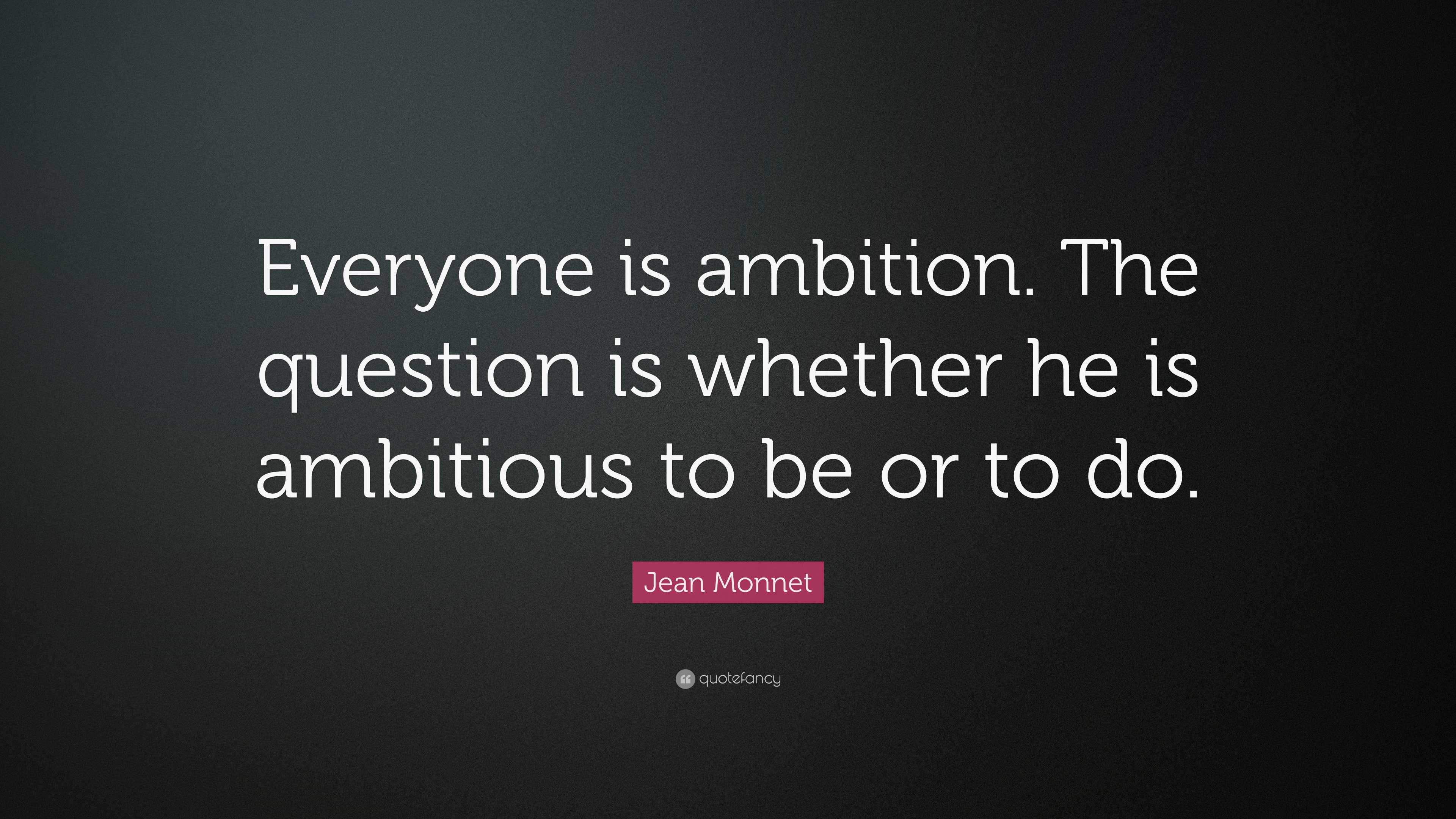 Jean Monnet Quote: “Everyone is ambition. The question is whether he is ...