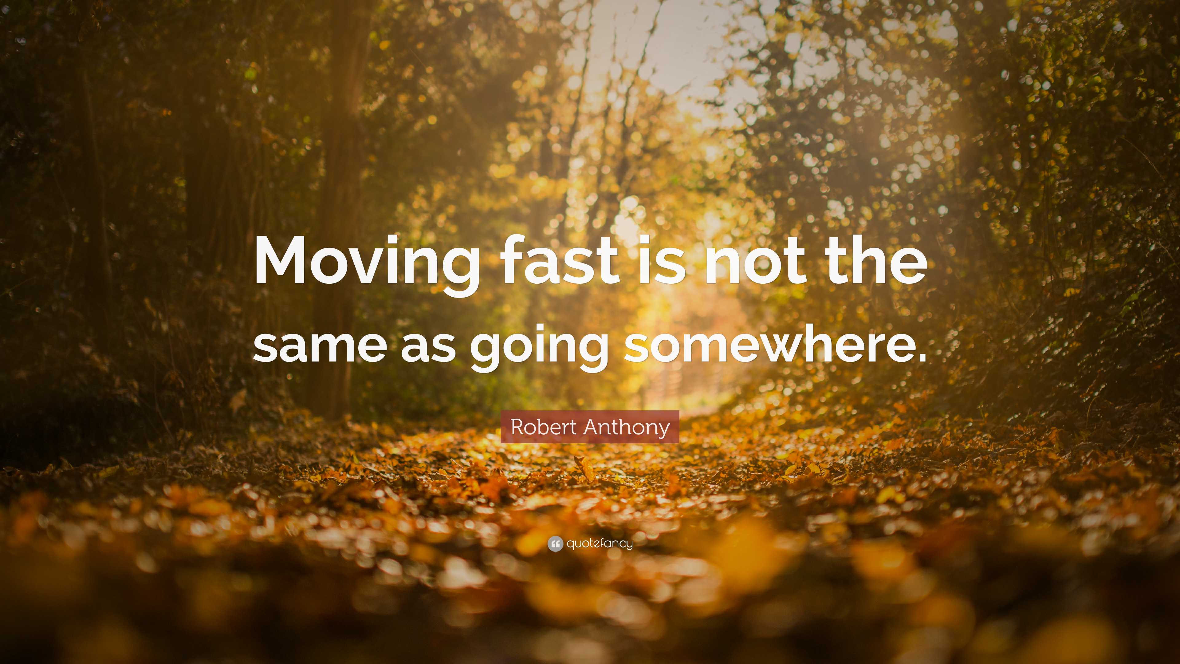 Robert Anthony Quote: “Moving fast is not the same as going somewhere.”