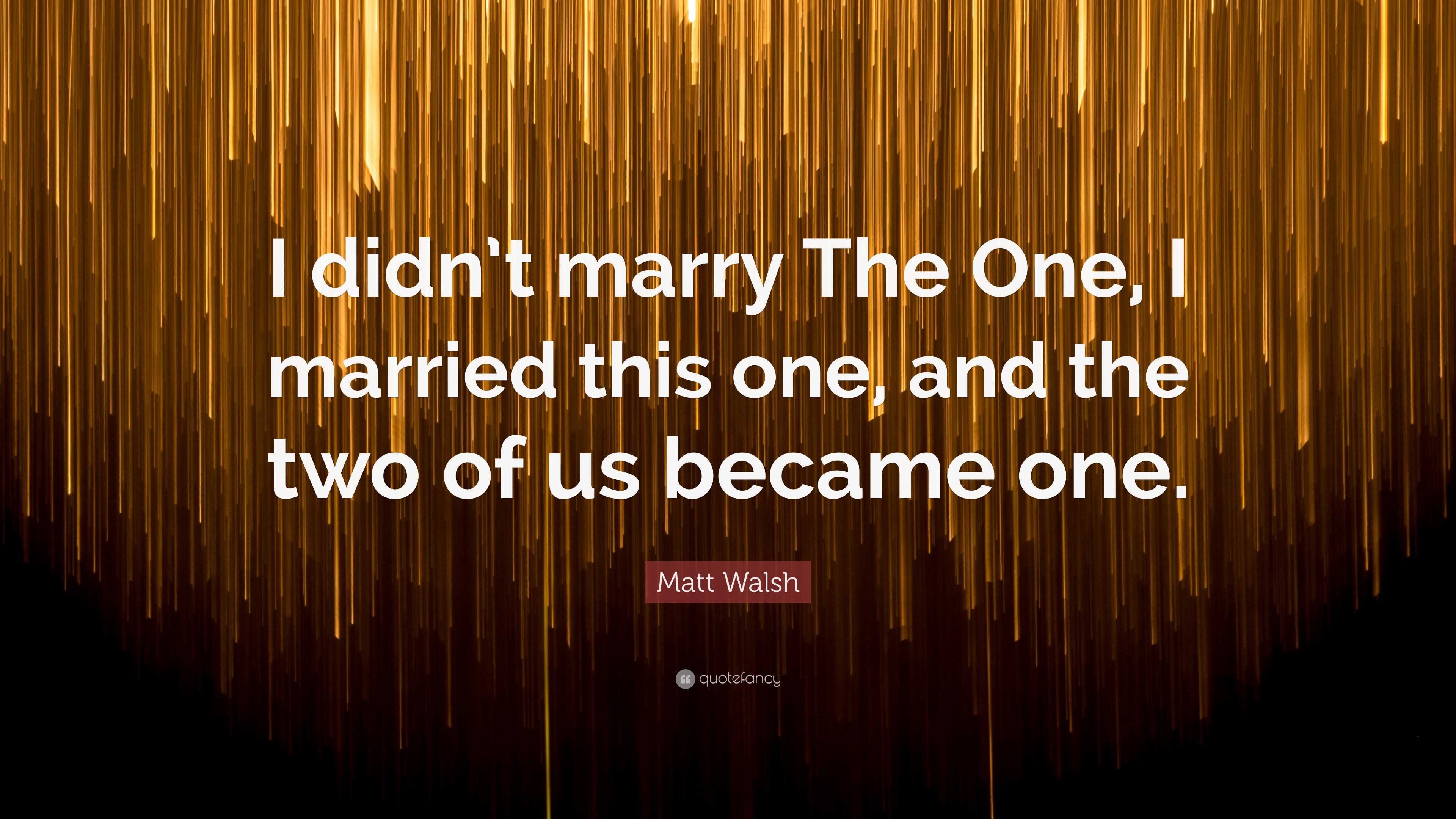 Matt Walsh Quote: “I didn’t marry The One, I married this one, and the ...