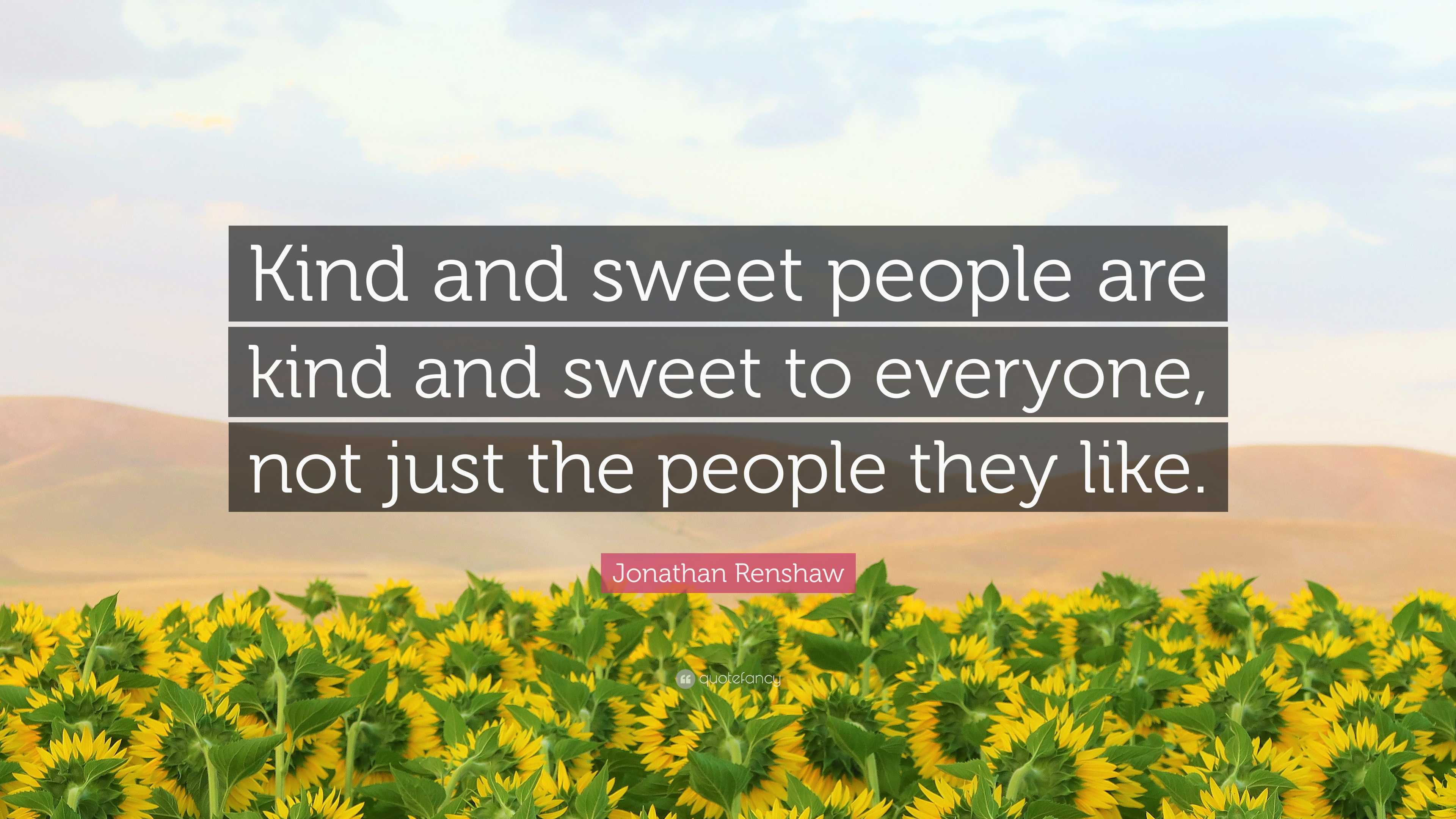 Jonathan Renshaw Quote: “Kind and sweet people are kind and sweet to ...