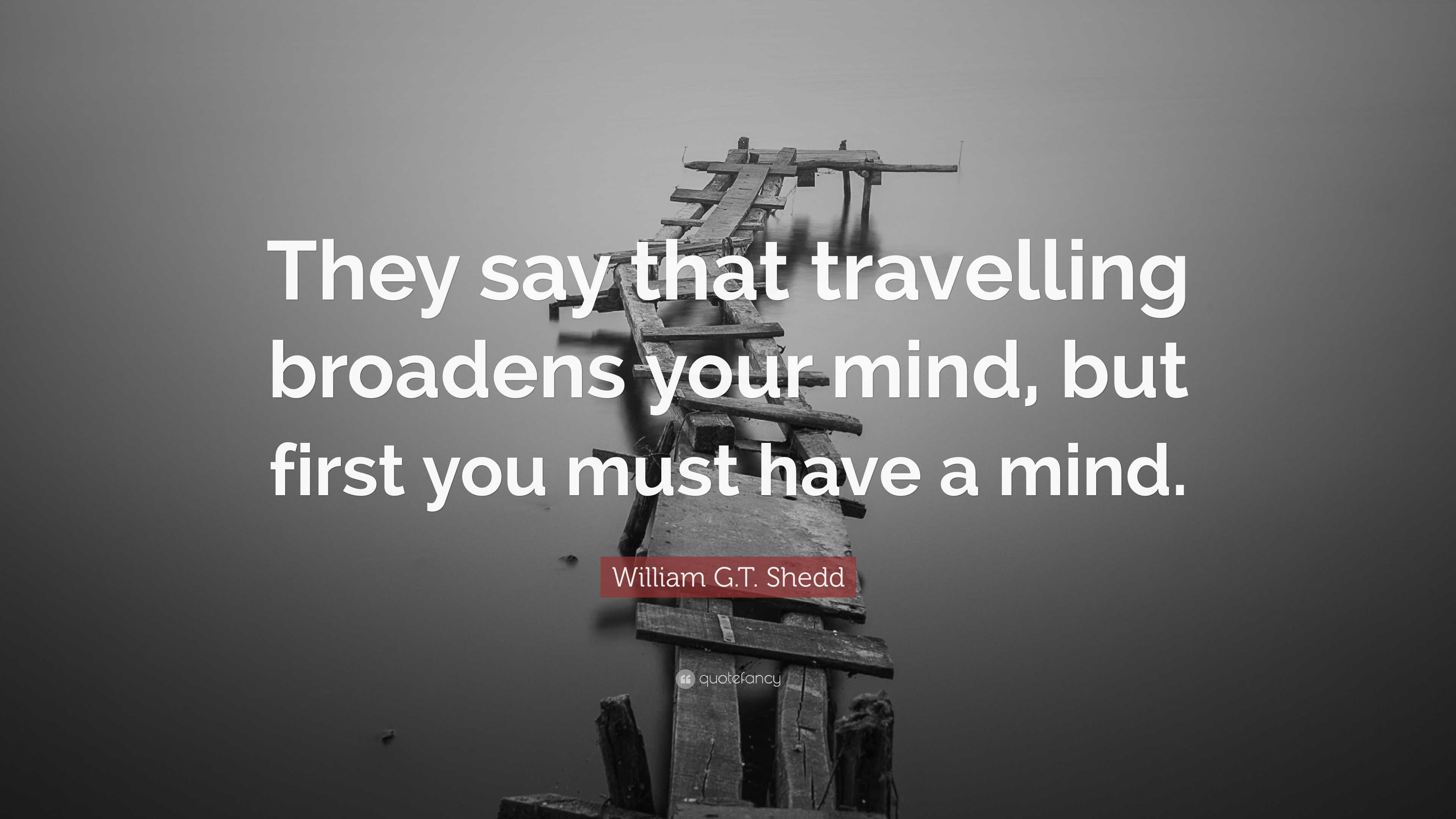 William G.T. Shedd Quote: “They say that travelling broadens your mind ...