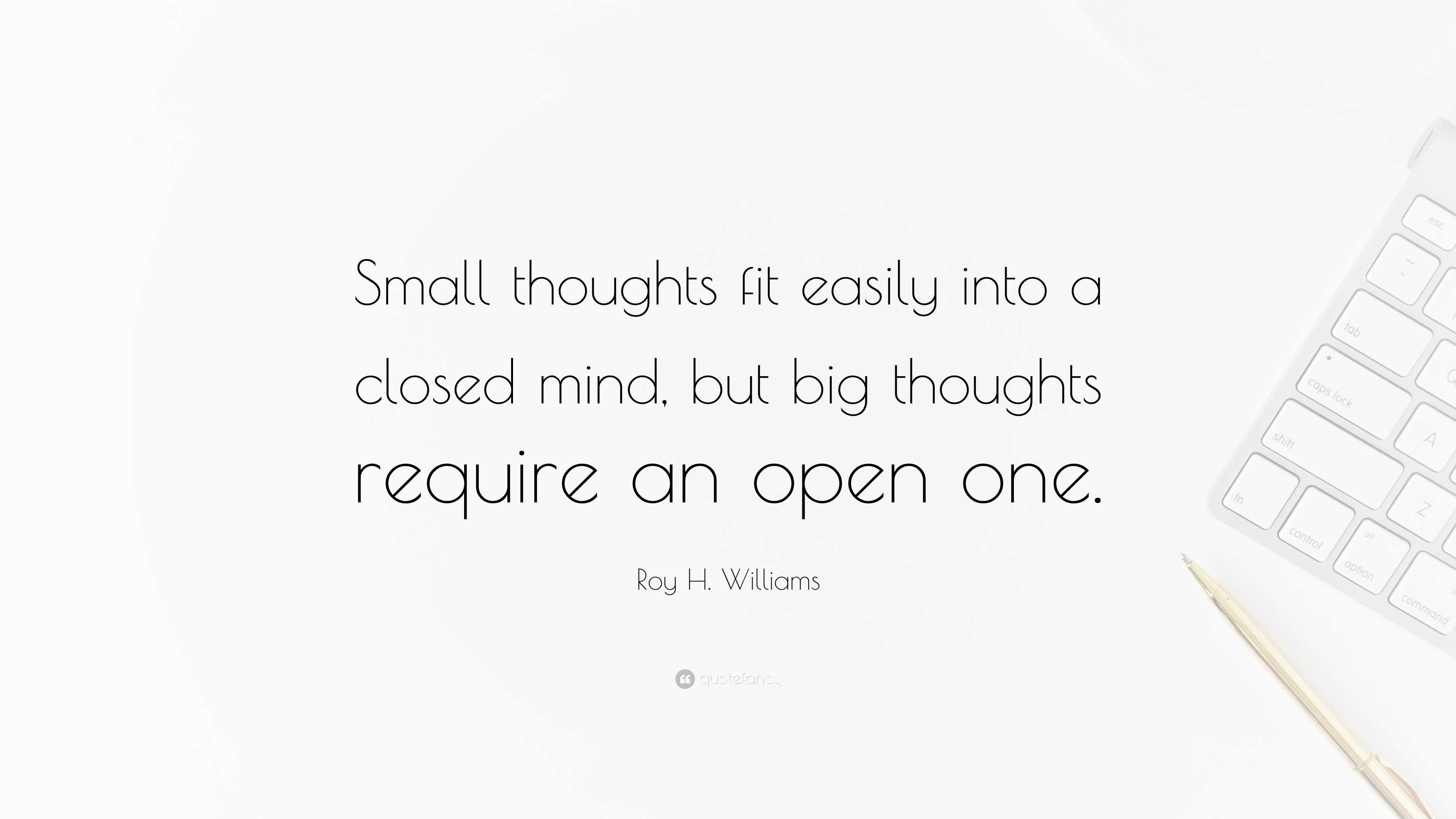 Roy H. Williams Quote: “Small thoughts fit easily into a closed mind ...