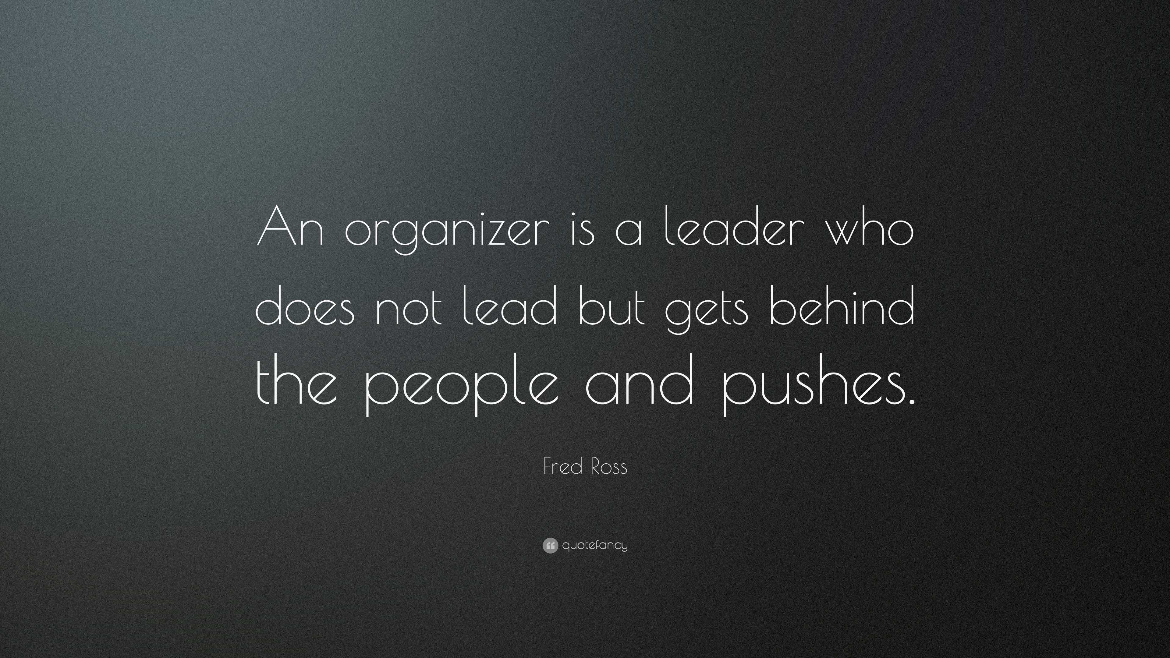 Fred Ross Quote: “An organizer is a leader who does not lead but gets ...