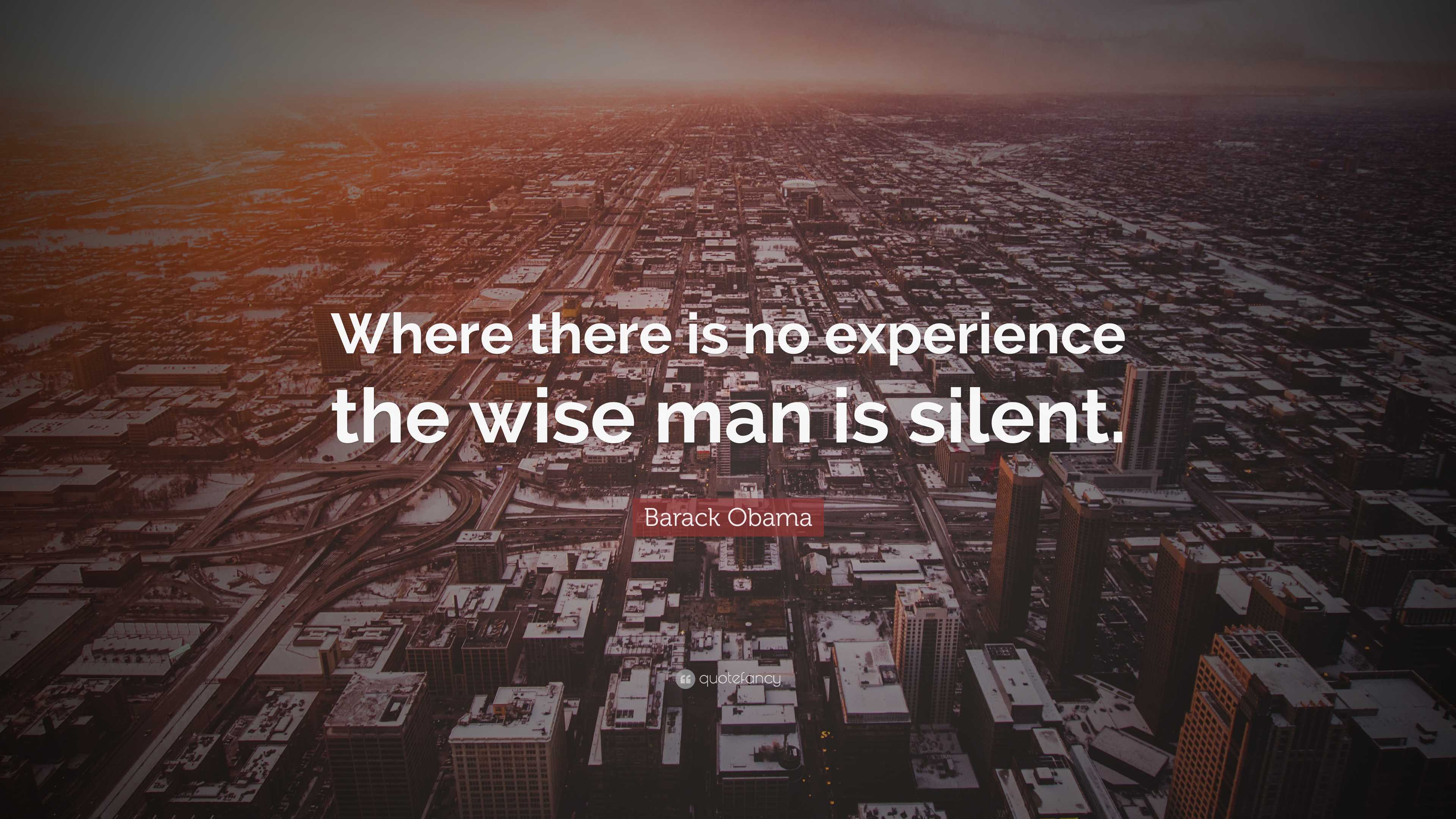 Barack Obama Quote: “Where there is no experience the wise man is silent.”