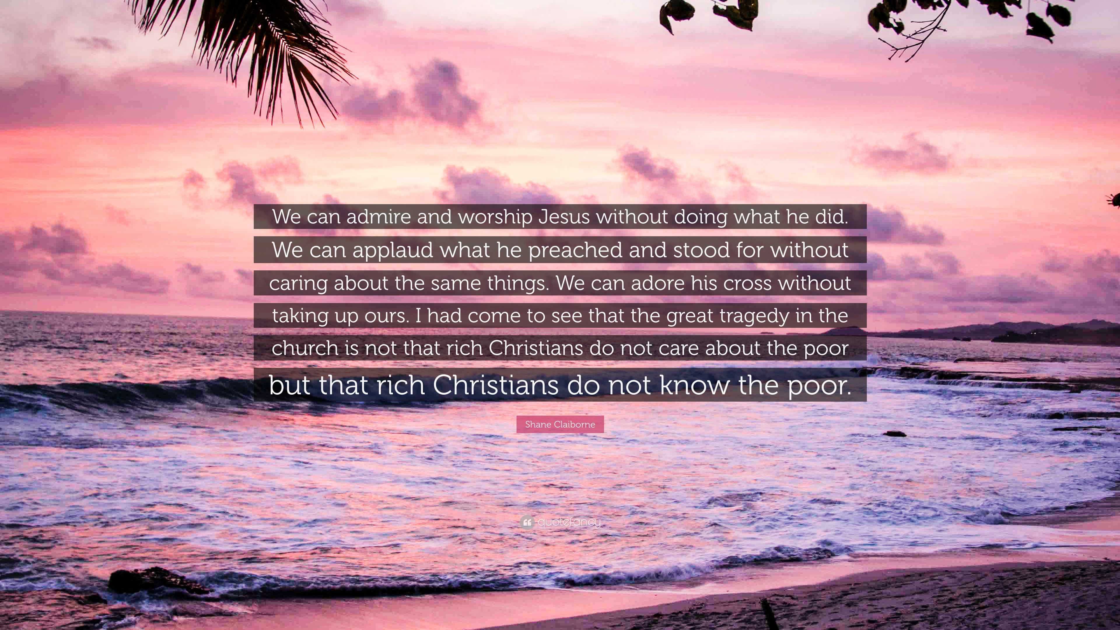 Shane Claiborne Quote: “We can admire and worship Jesus without doing ...