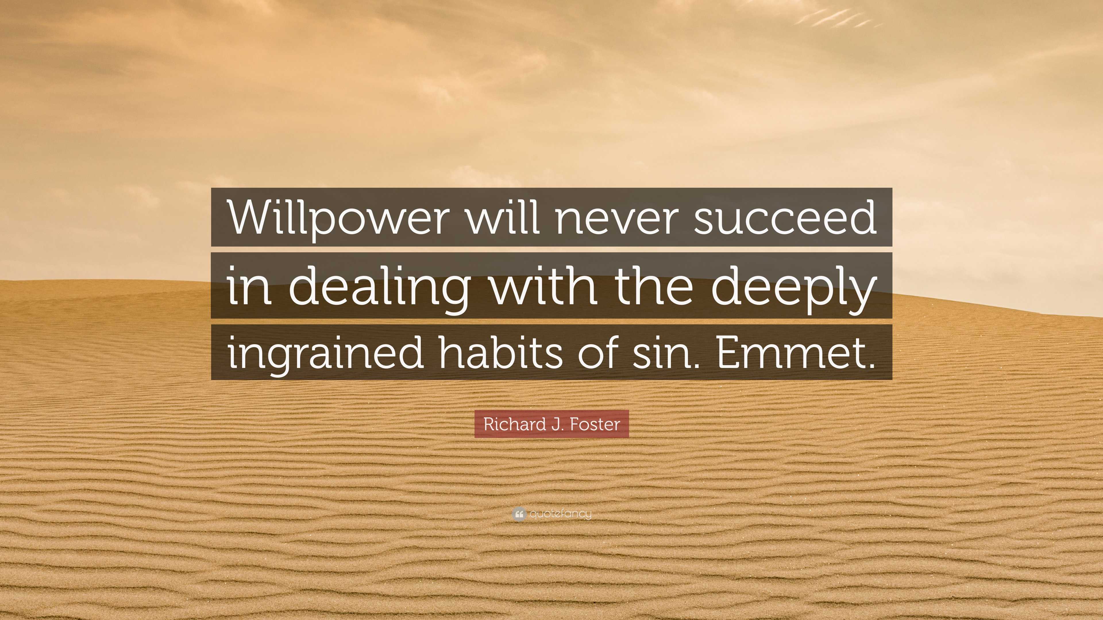 Richard J. Foster Quote: “Willpower will never succeed in dealing with ...