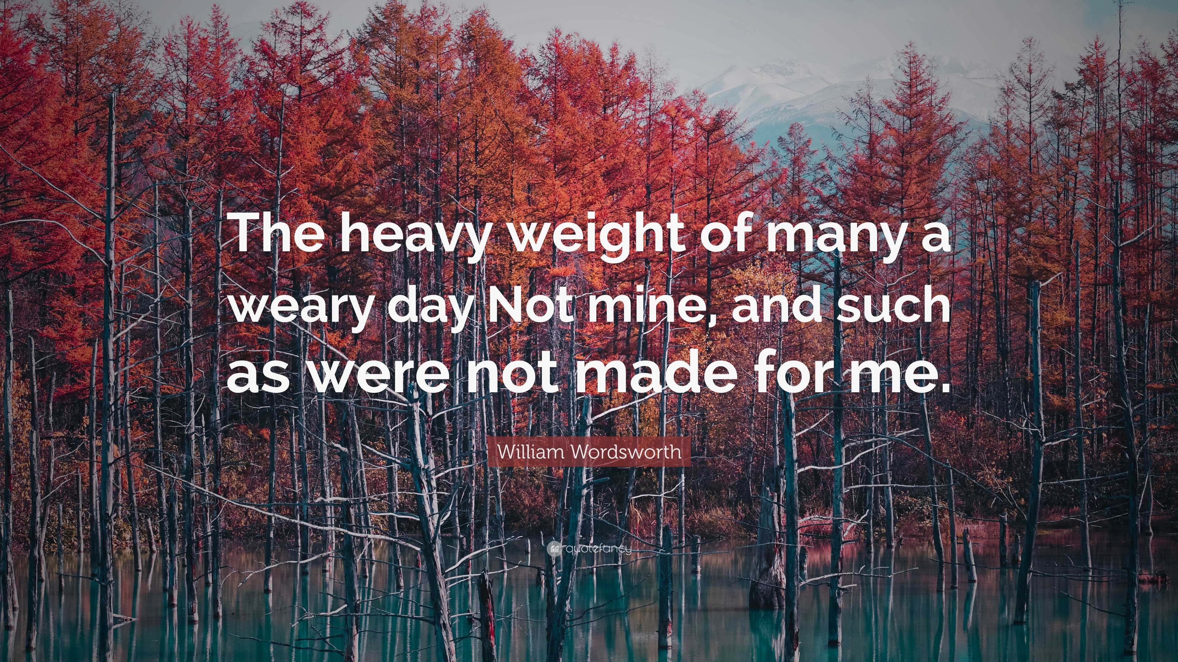 William Wordsworth Quote: “The heavy weight of many a weary day Not ...