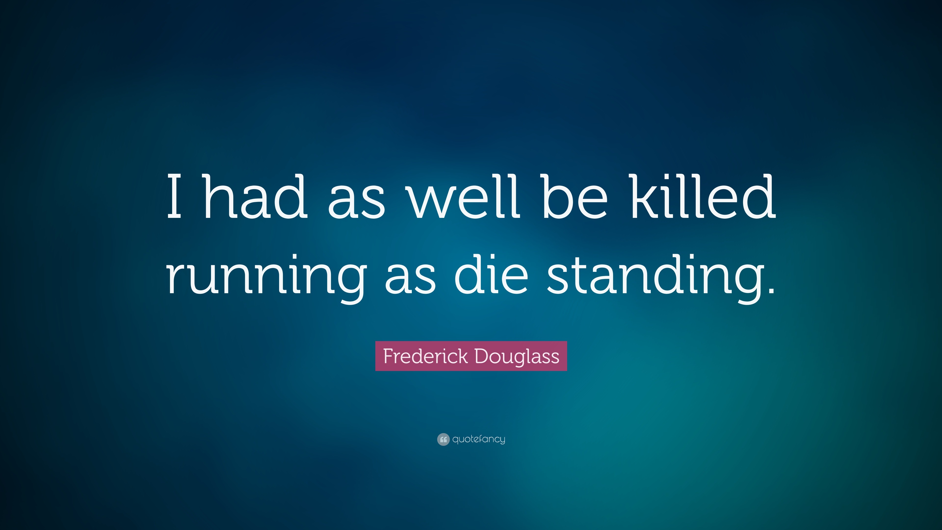 Frederick Douglass Quote: “I had as well be killed running as die ...