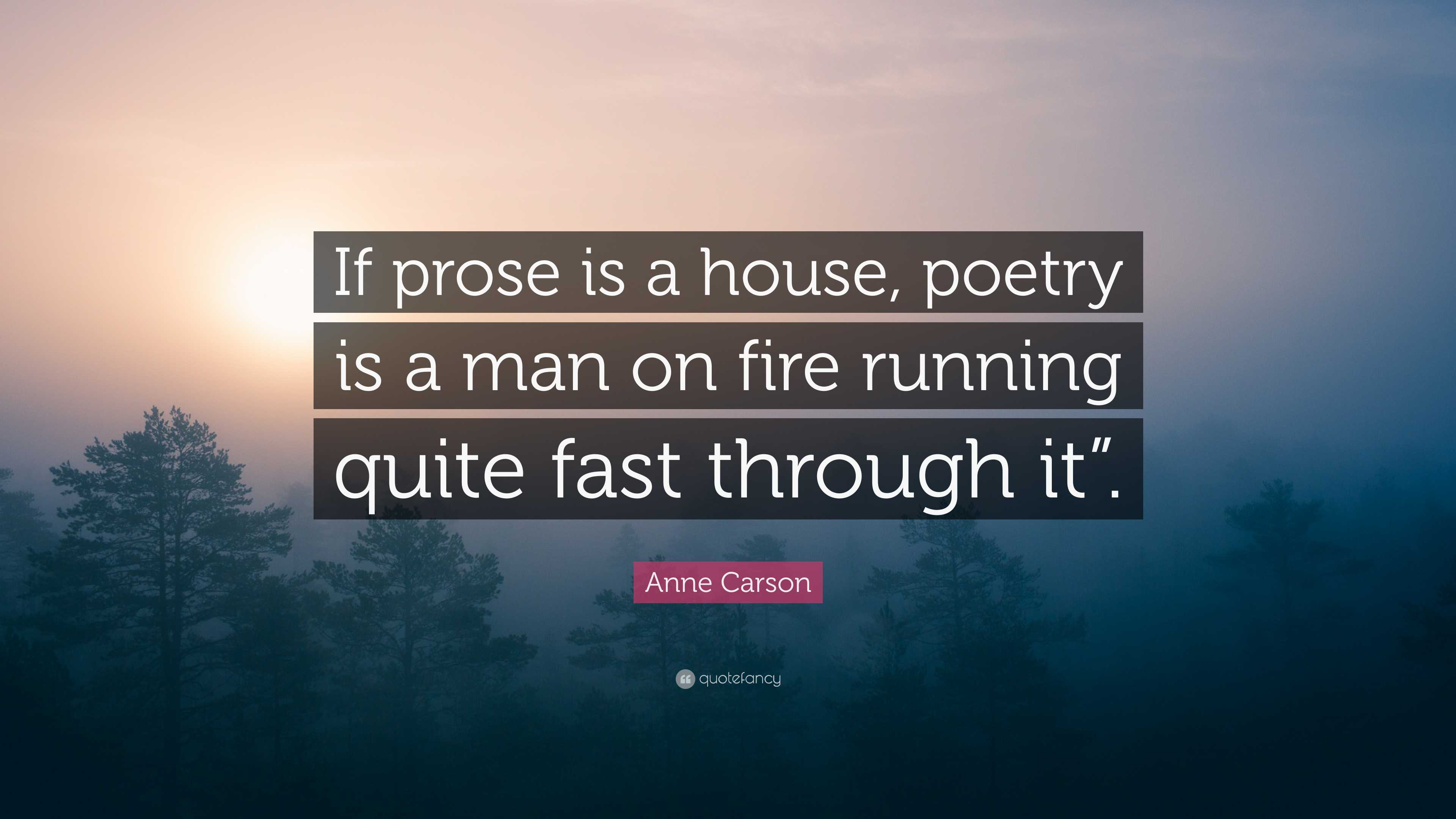 Anne Carson Quote: “If prose is a house, poetry is a man on fire ...
