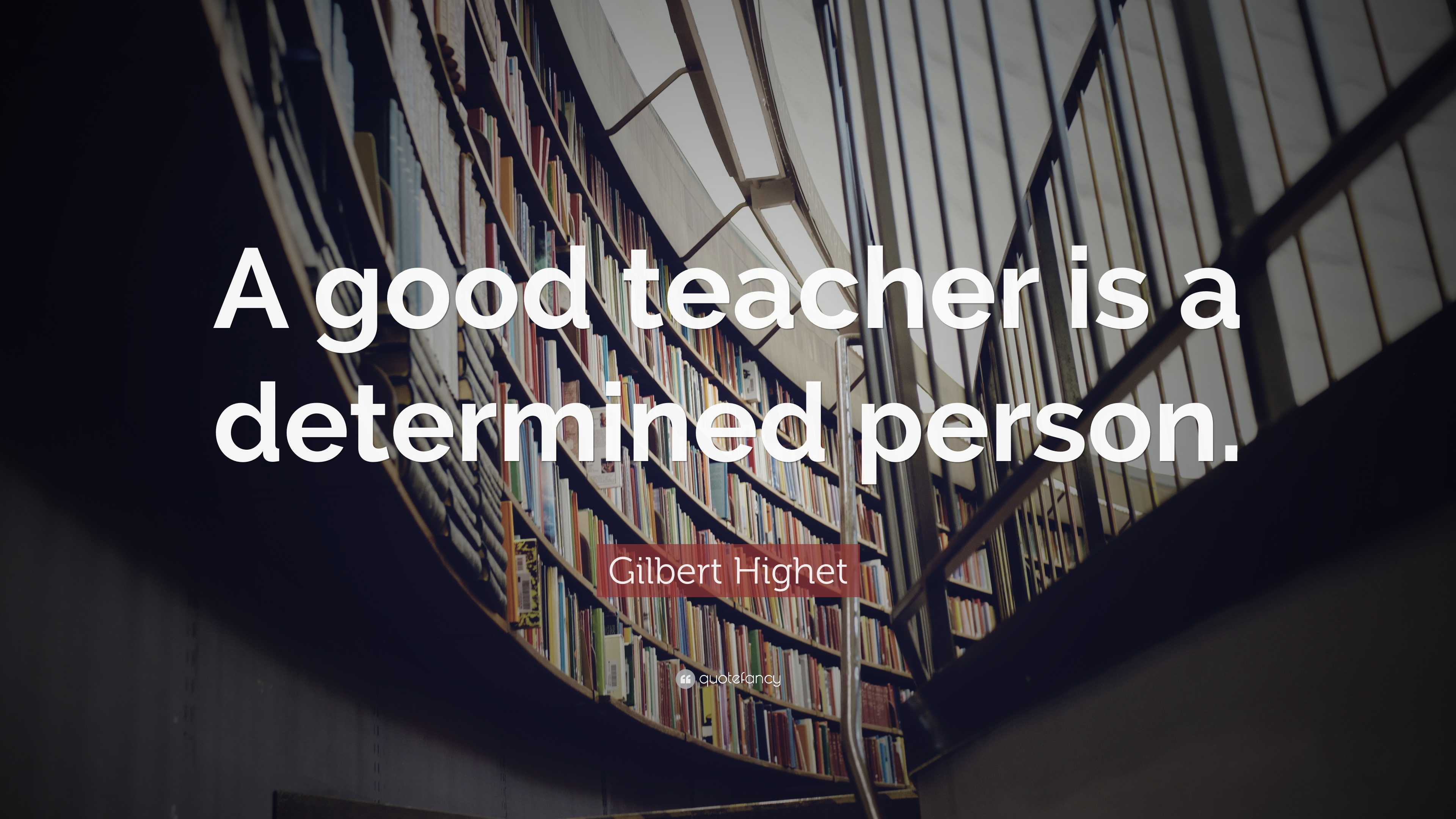 Gilbert Highet Quote: “A good teacher is a determined person.”