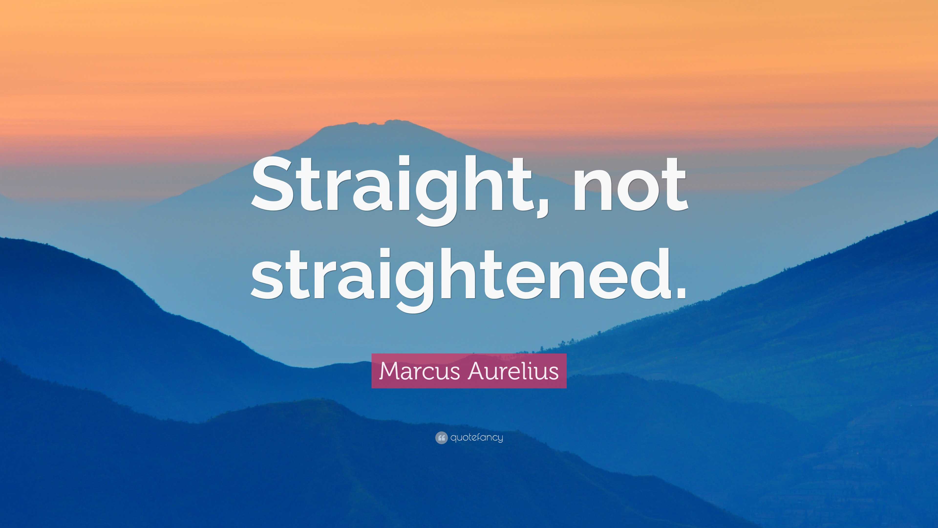 Marcus Aurelius Quote: “Straight, not straightened.”