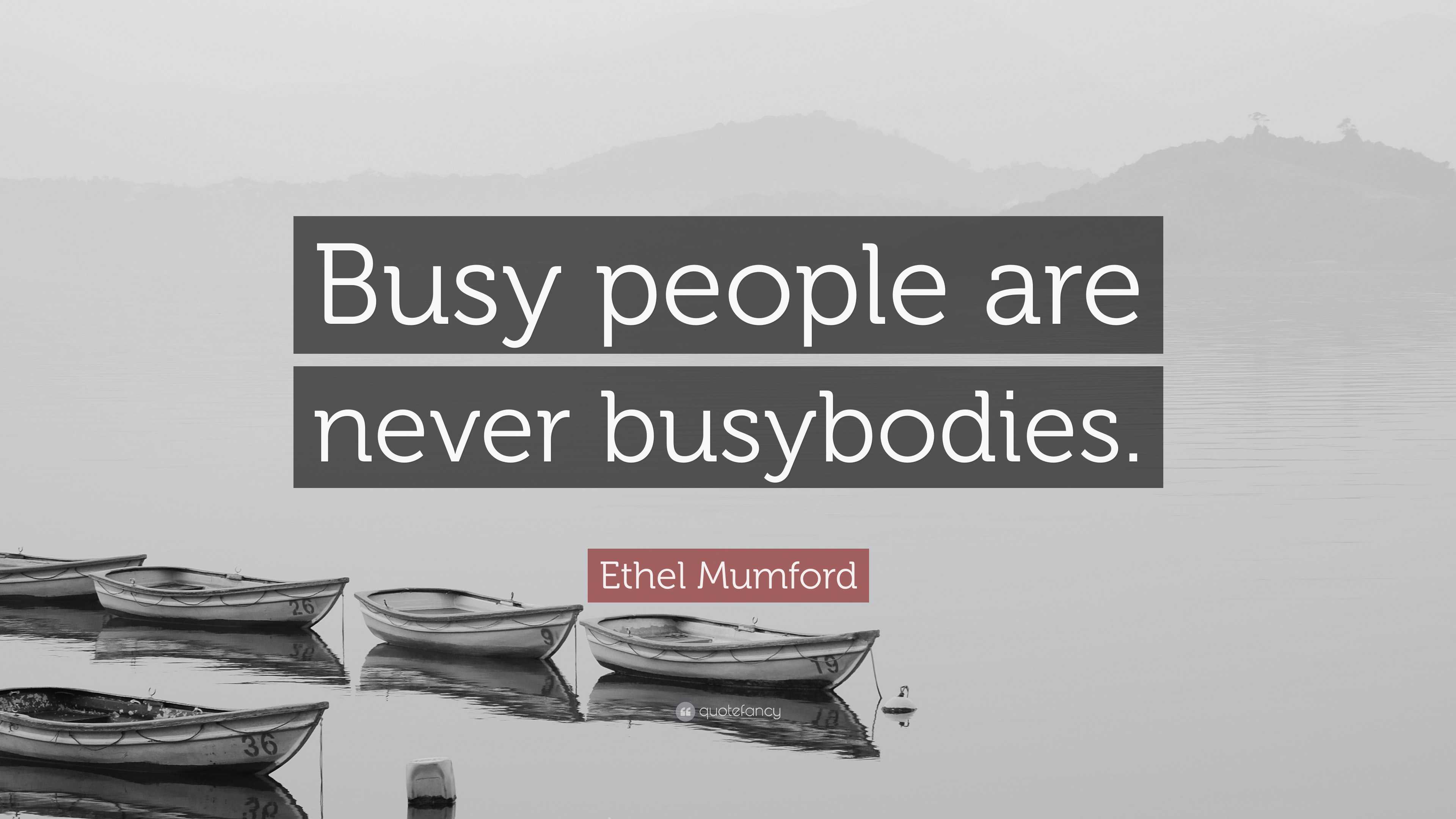Ethel Mumford Quote: “Busy people are never busybodies.”