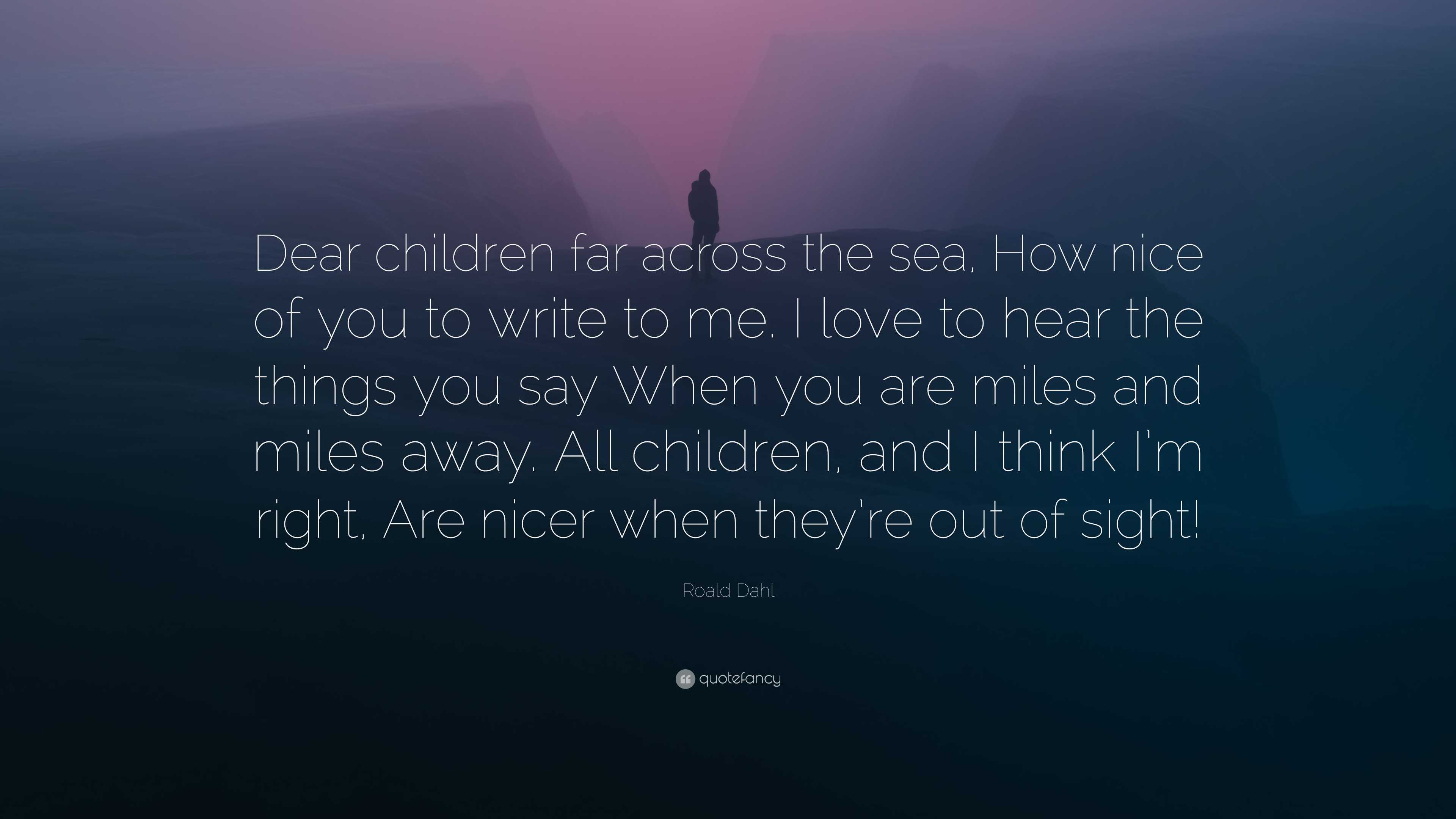Roald Dahl Quote: “Dear children far across the sea, How nice of you to ...