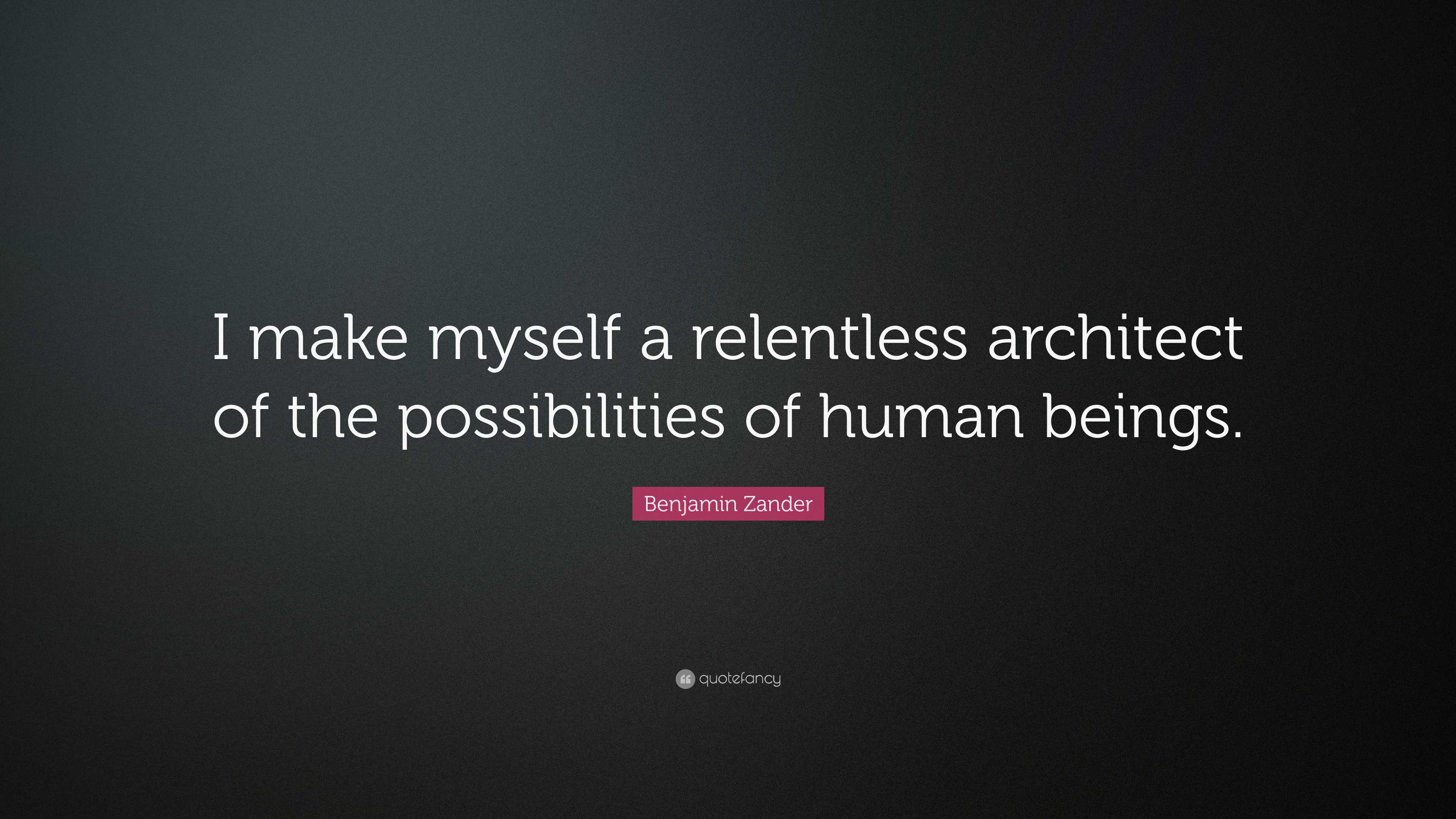 Benjamin Zander Quote: “I make myself a relentless architect of the ...