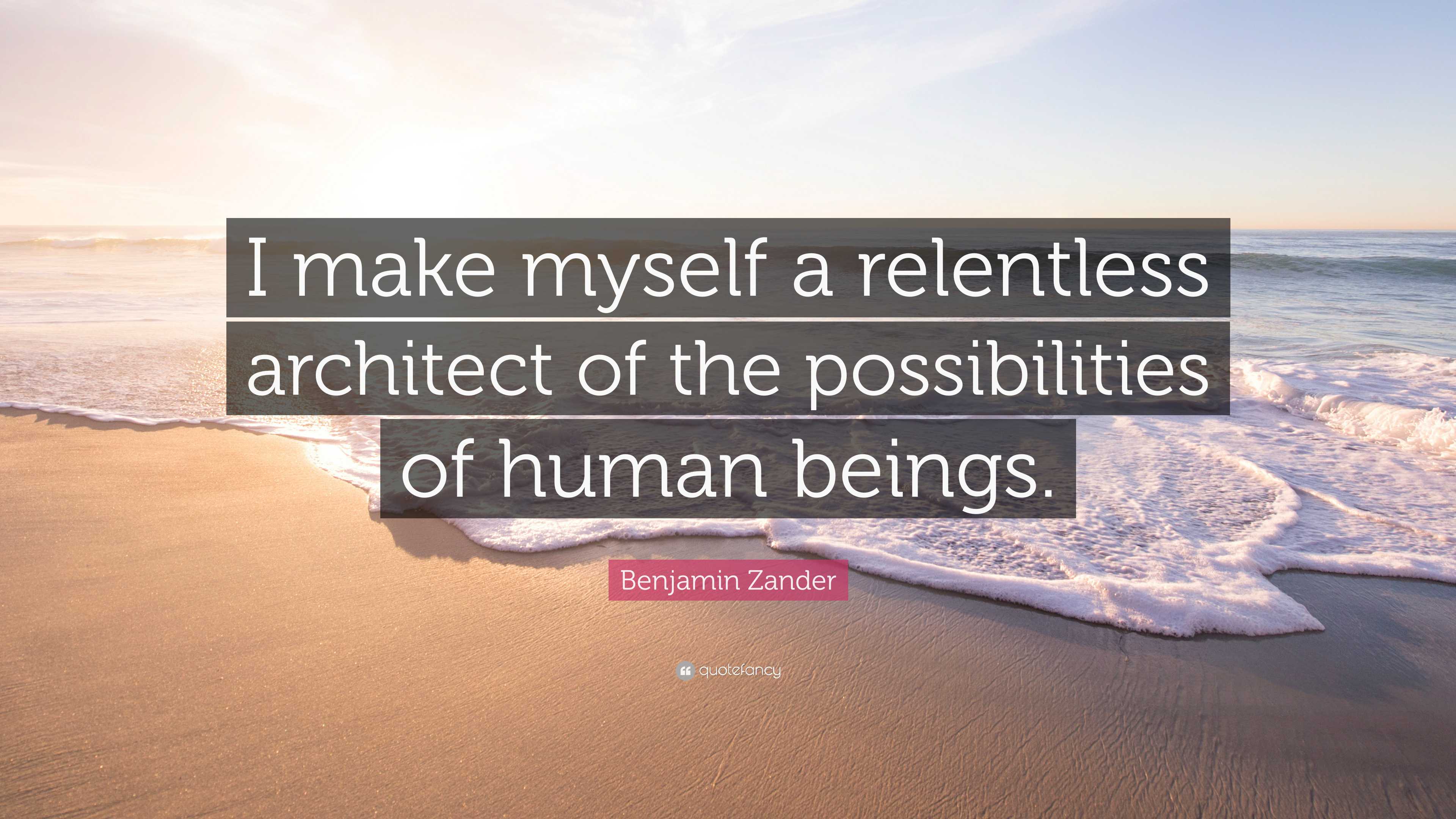 Benjamin Zander Quote: “I make myself a relentless architect of the ...