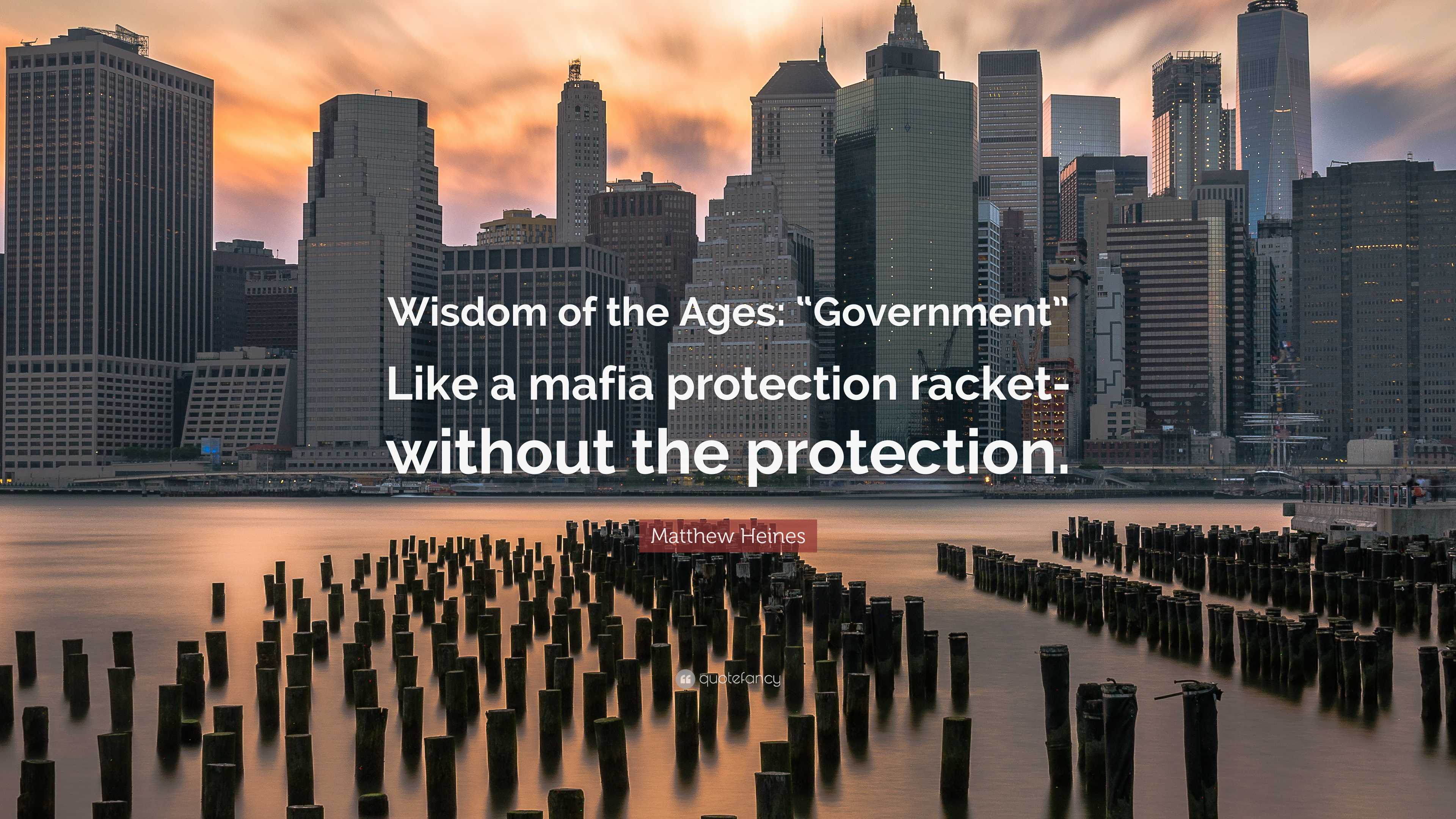 Matthew Heines Quote: “Wisdom of the Ages: “Government” Like a mafia ...