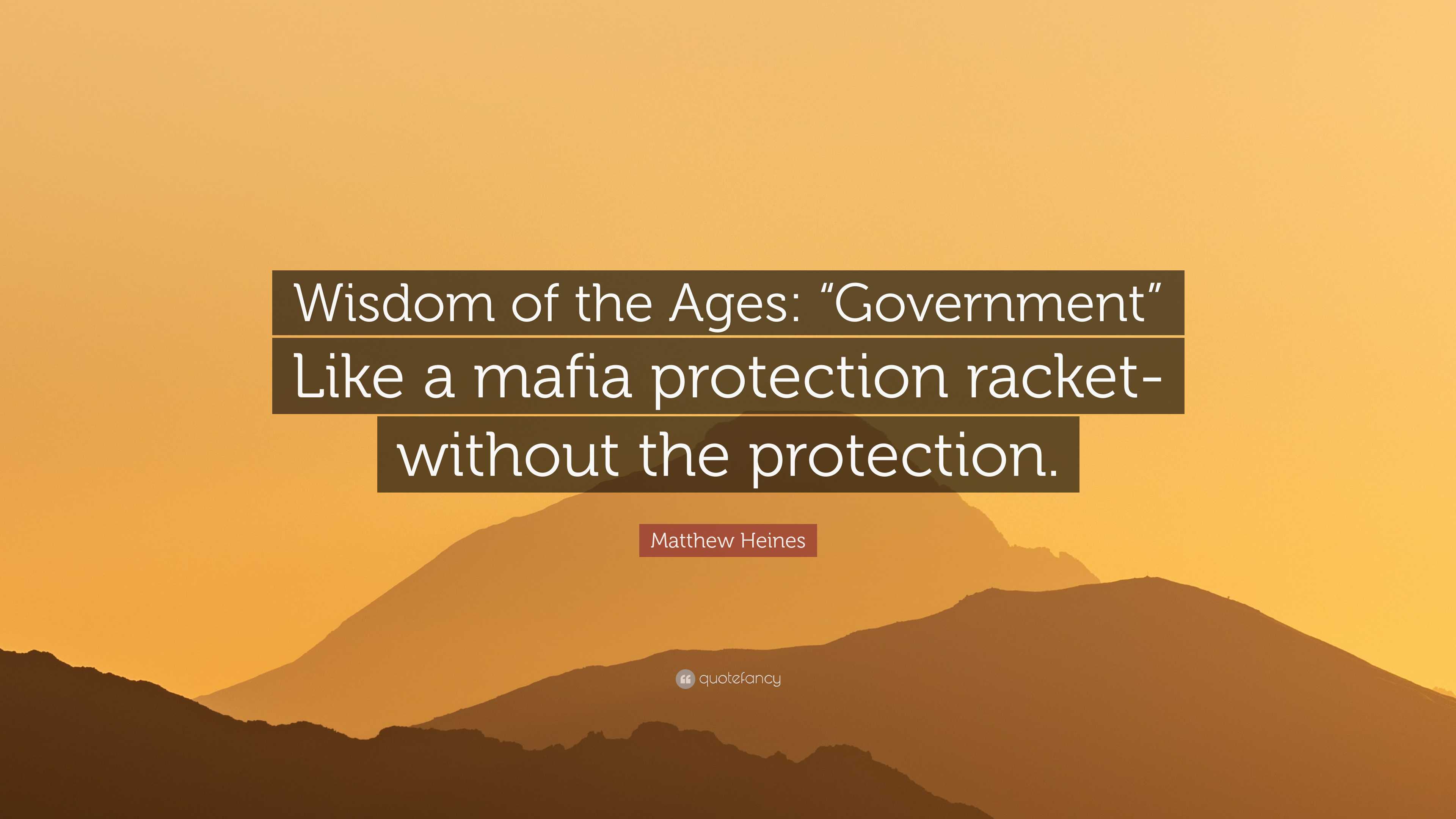 Matthew Heines Quote: “Wisdom of the Ages: “Government” Like a mafia ...