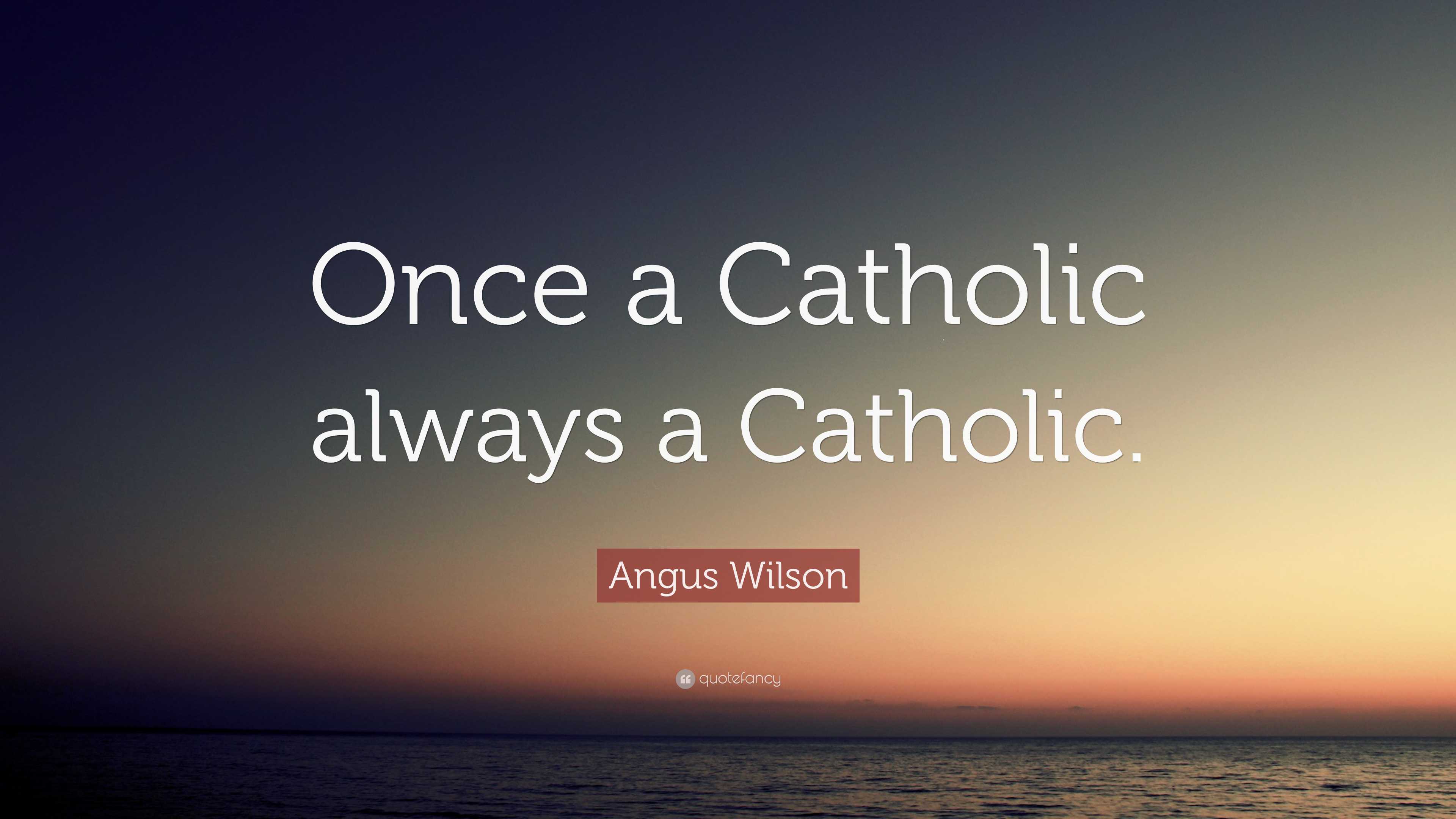 Angus Wilson Quote: “Once a Catholic always a Catholic.”