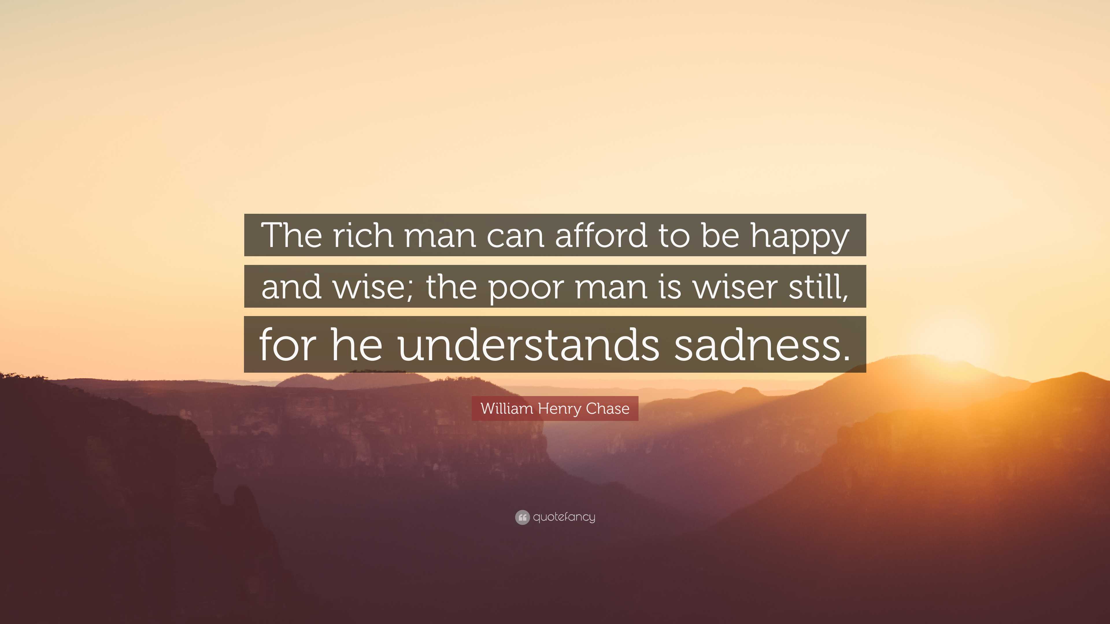 William Henry Chase Quote: “The rich man can afford to be happy and ...