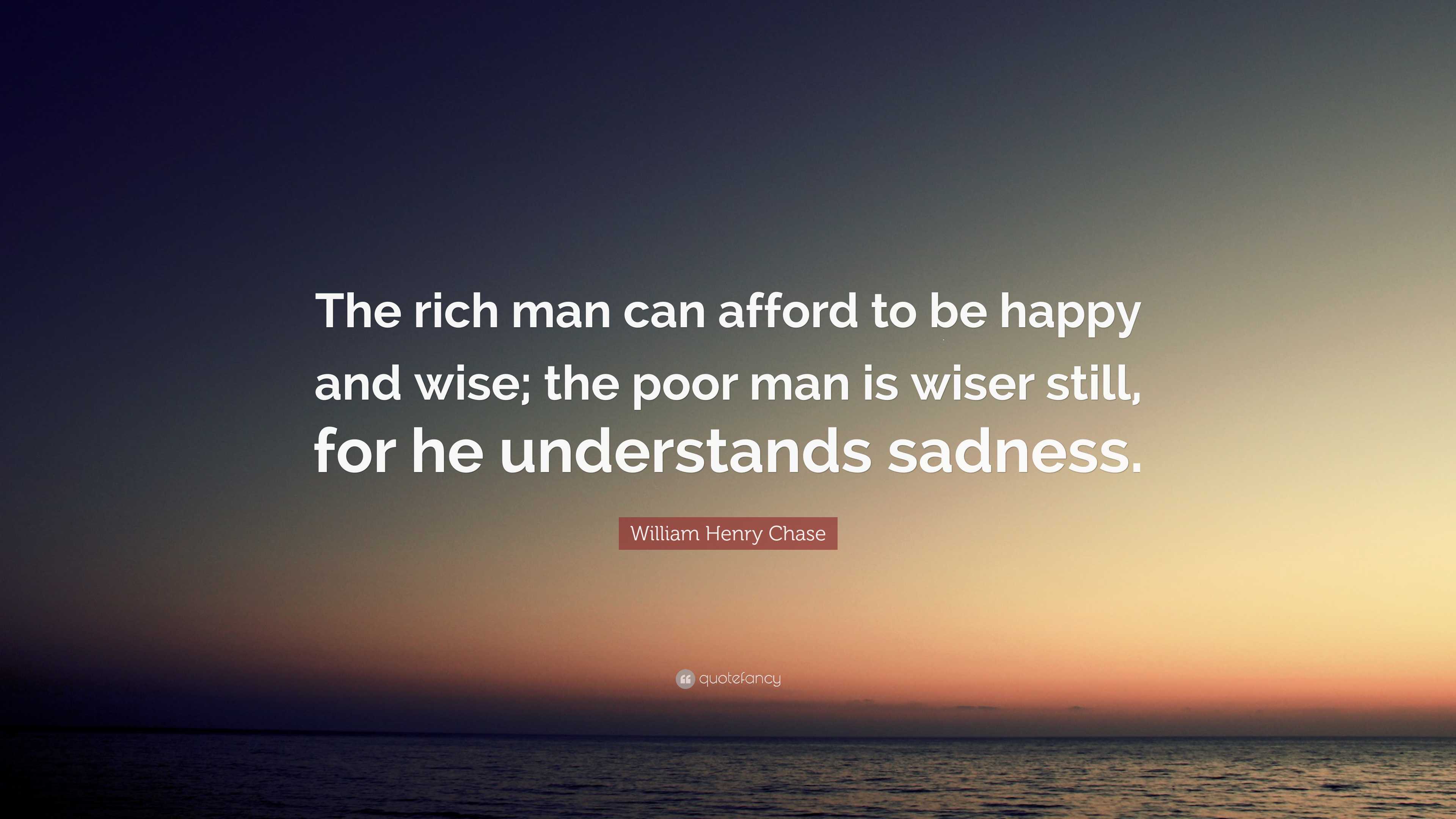 William Henry Chase Quote: “The rich man can afford to be happy and ...