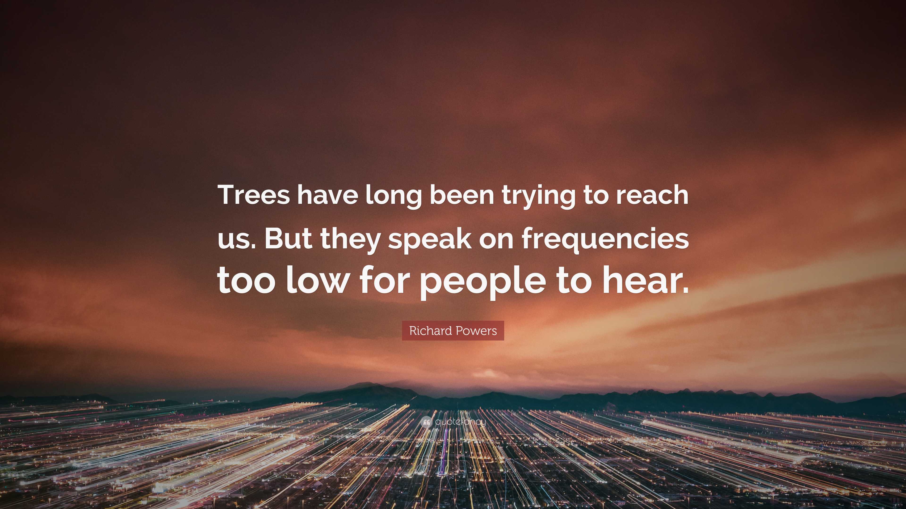 Richard Powers Quote: “Trees have long been trying to reach us. But ...